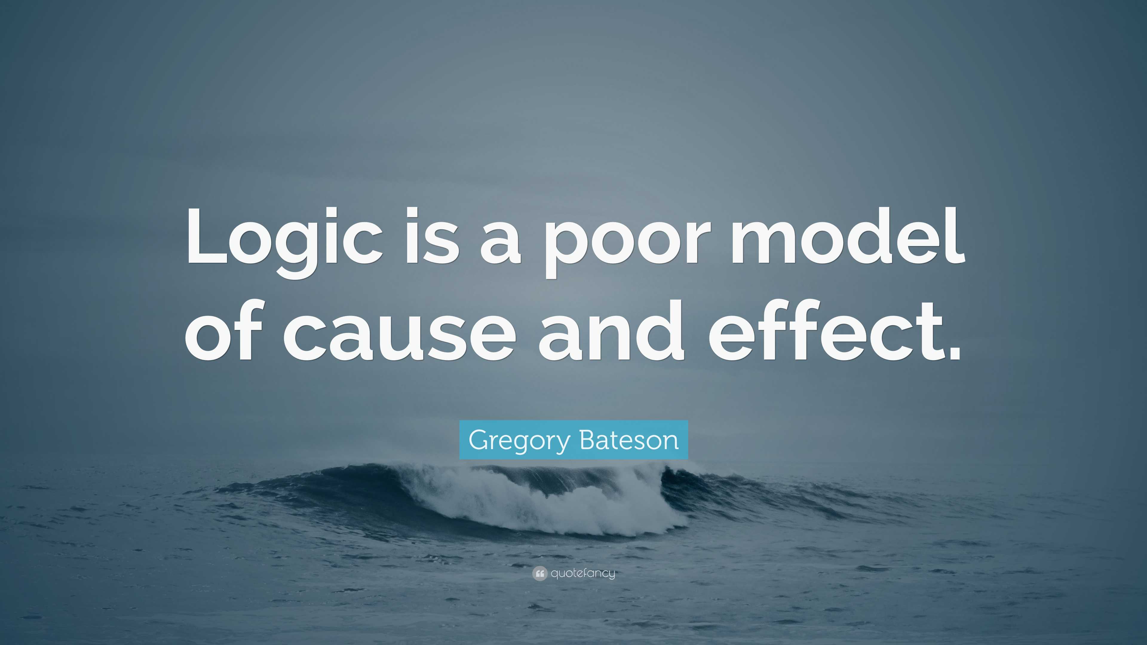 Gregory Bateson Quote: “Logic is a poor model of cause and effect.”