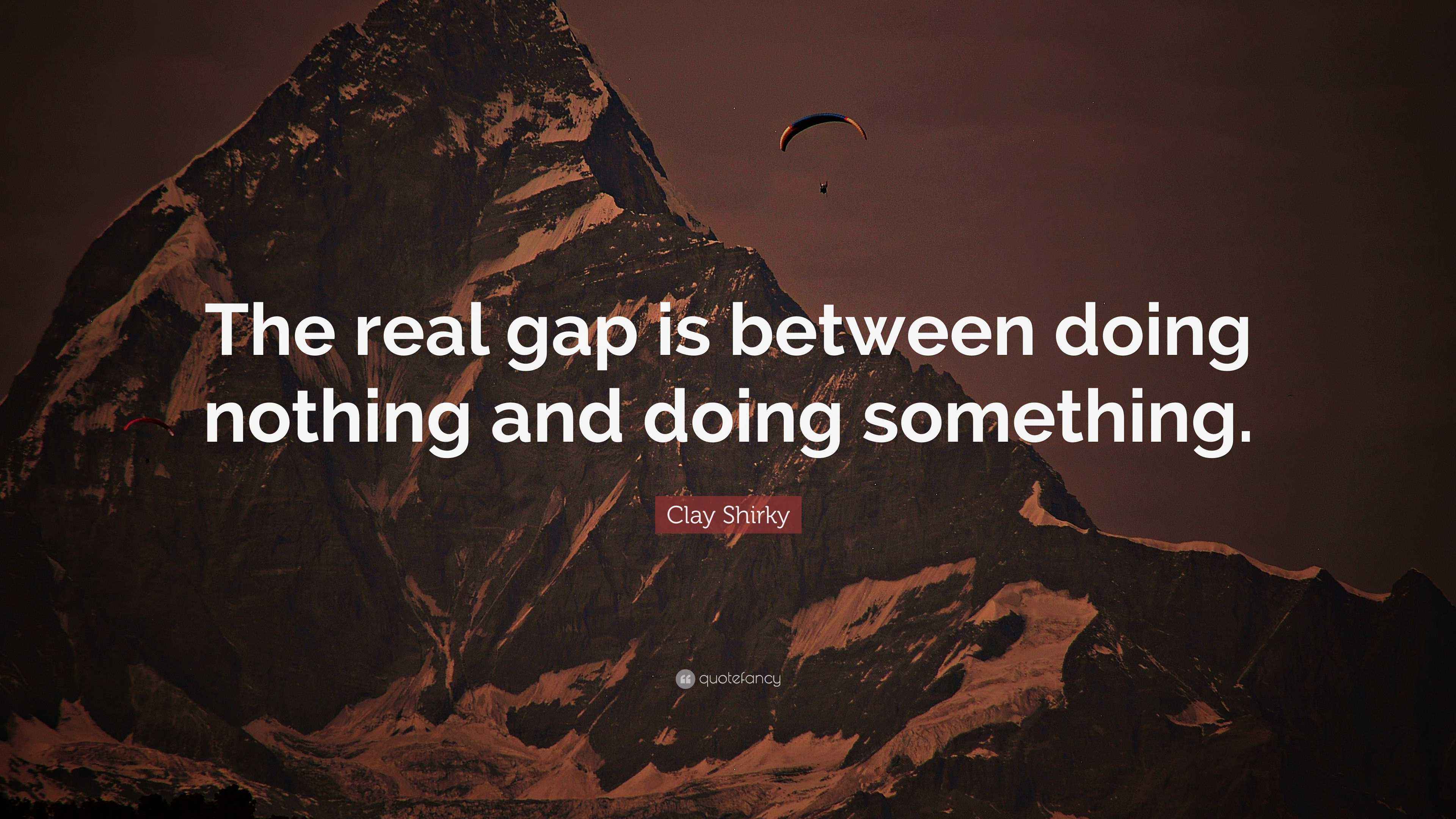 Clay Shirky Quote: “The real gap is between doing nothing and doing ...