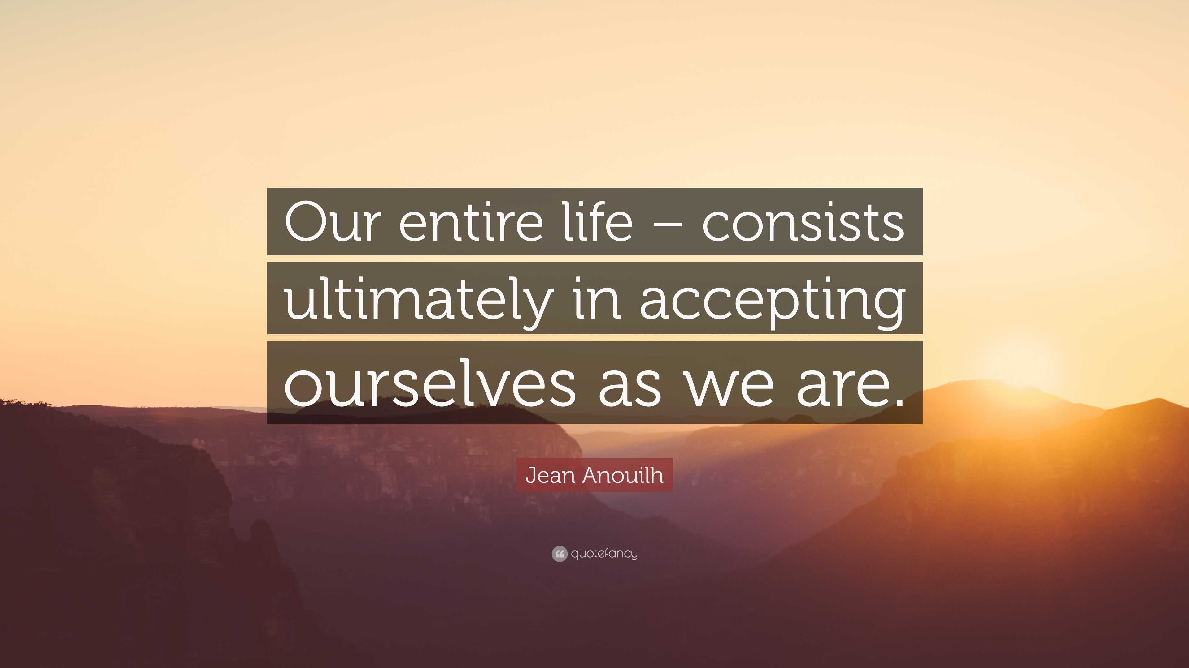 Jean Anouilh Quote: “Our entire life – consists ultimately in accepting ...