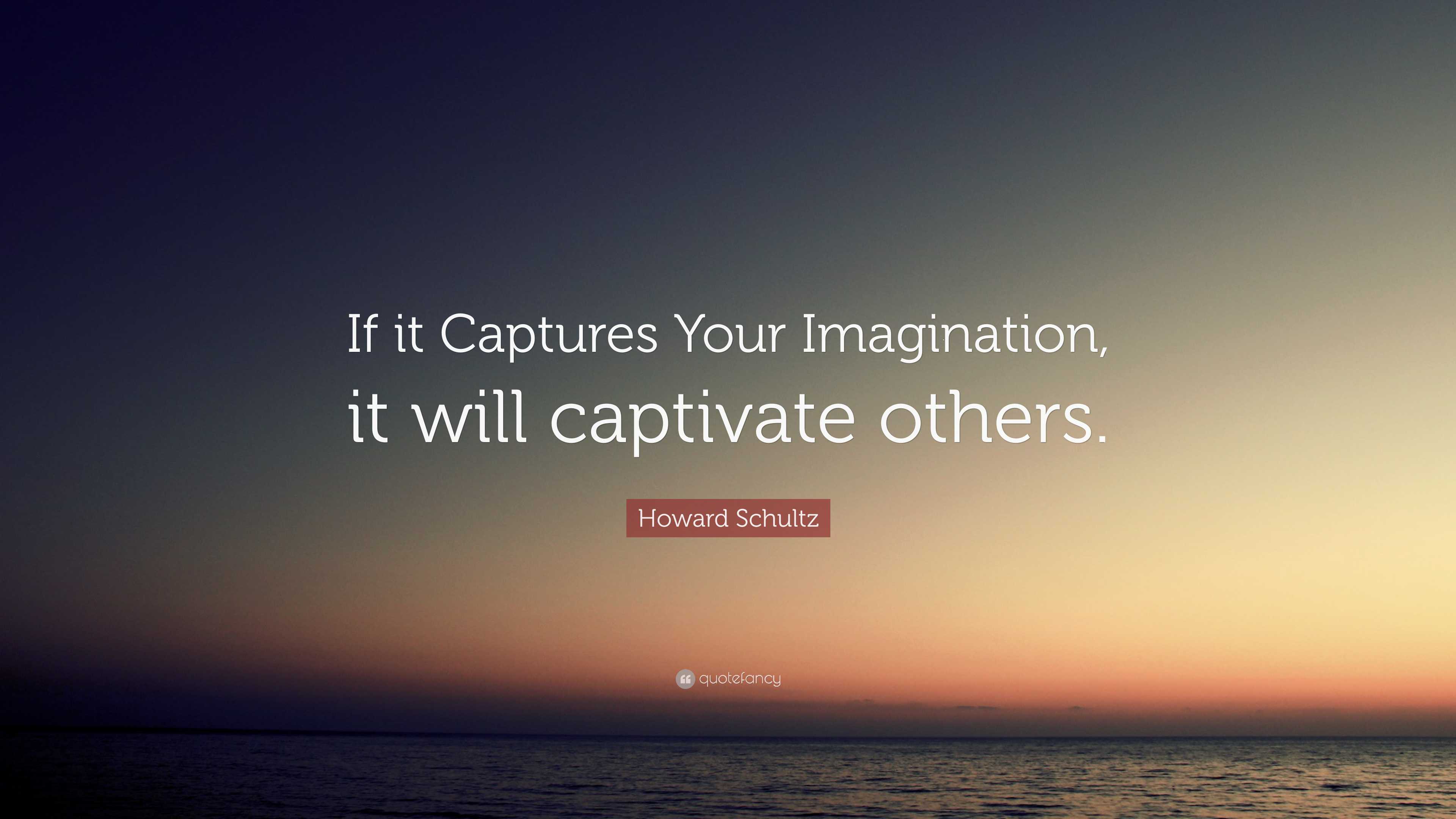 Howard Schultz Quote: “If it Captures Your Imagination, it will ...