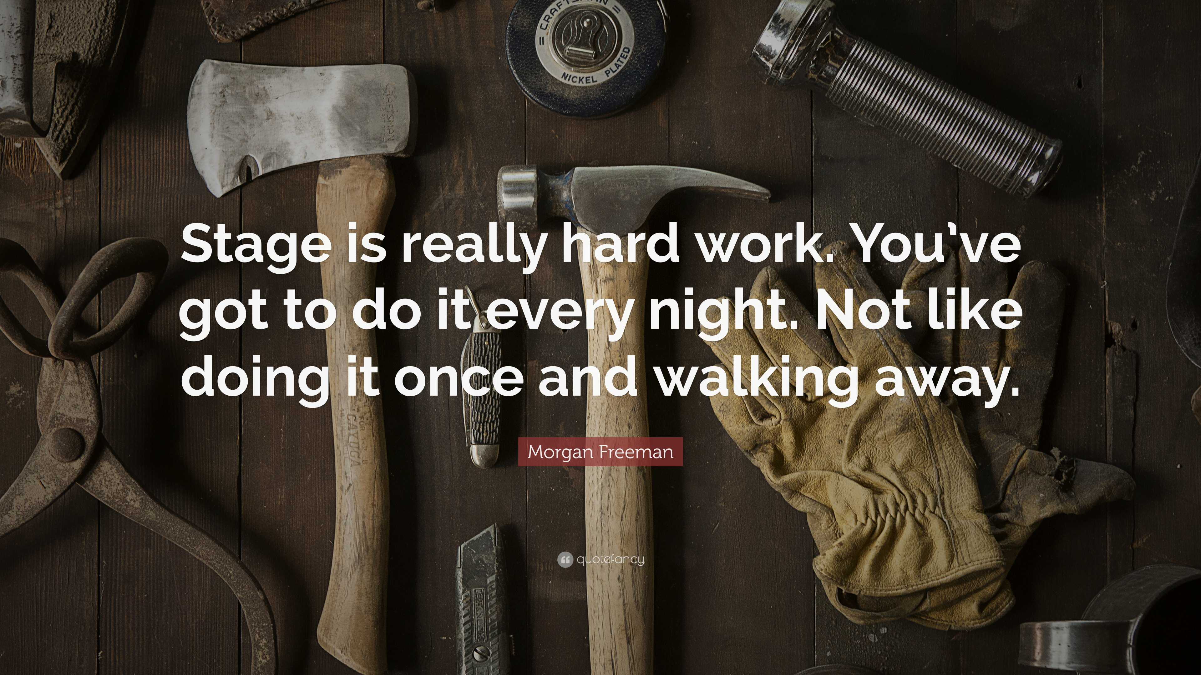 Morgan Freeman Quote: “Stage is really hard work. You’ve got to do it ...
