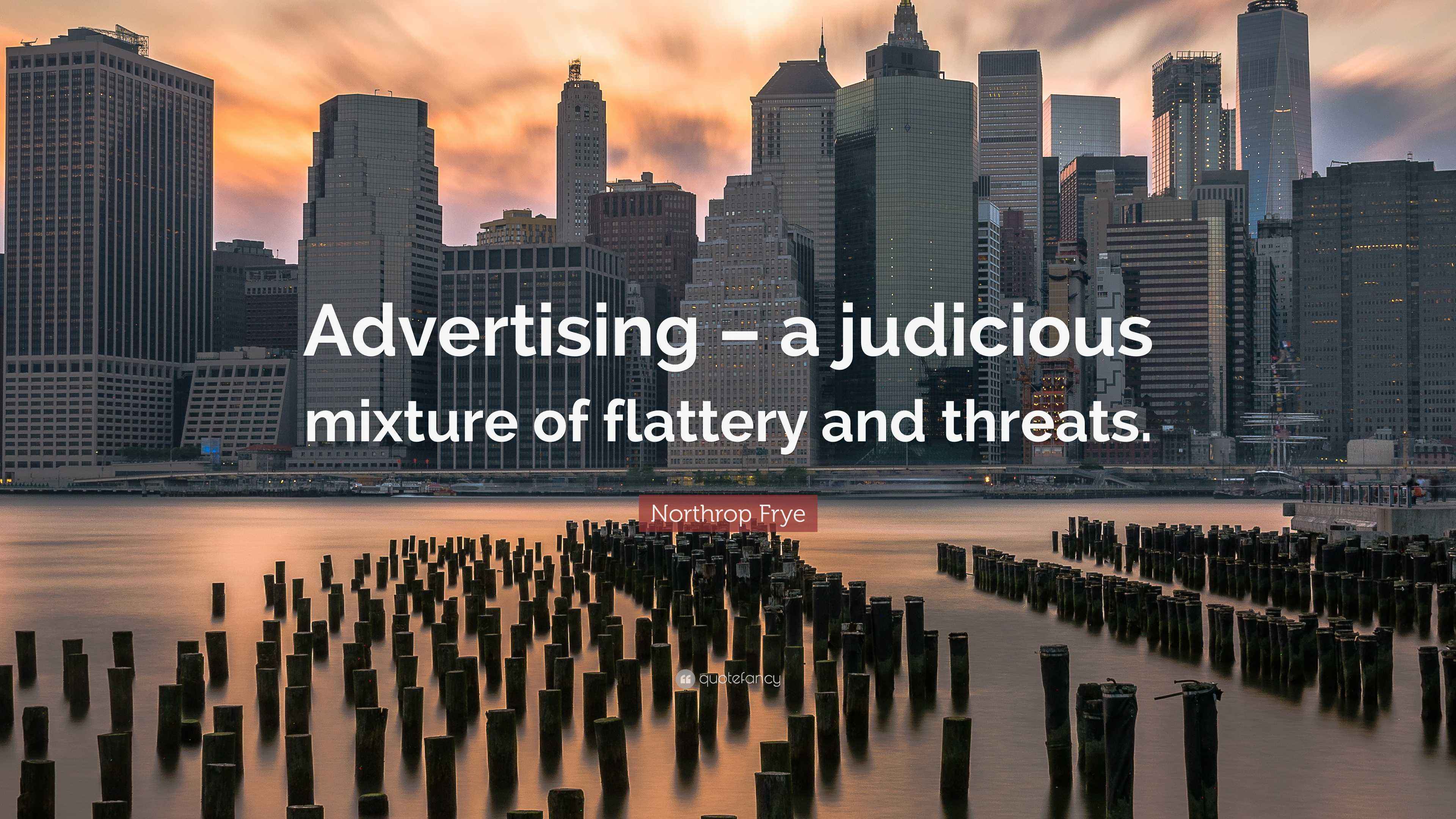 Northrop Frye Quote: “Advertising – a judicious mixture of flattery and ...