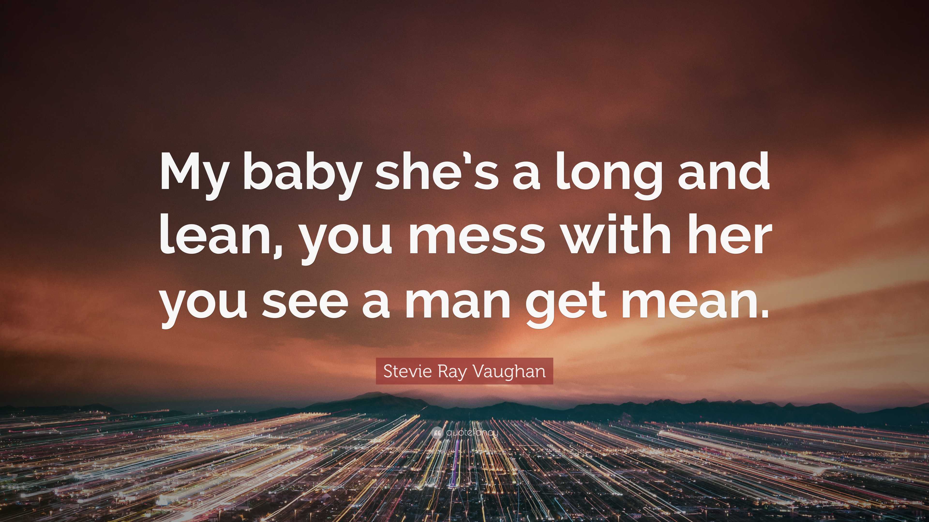 Stevie Ray Vaughan Quote: “My baby she’s a long and lean, you mess with ...