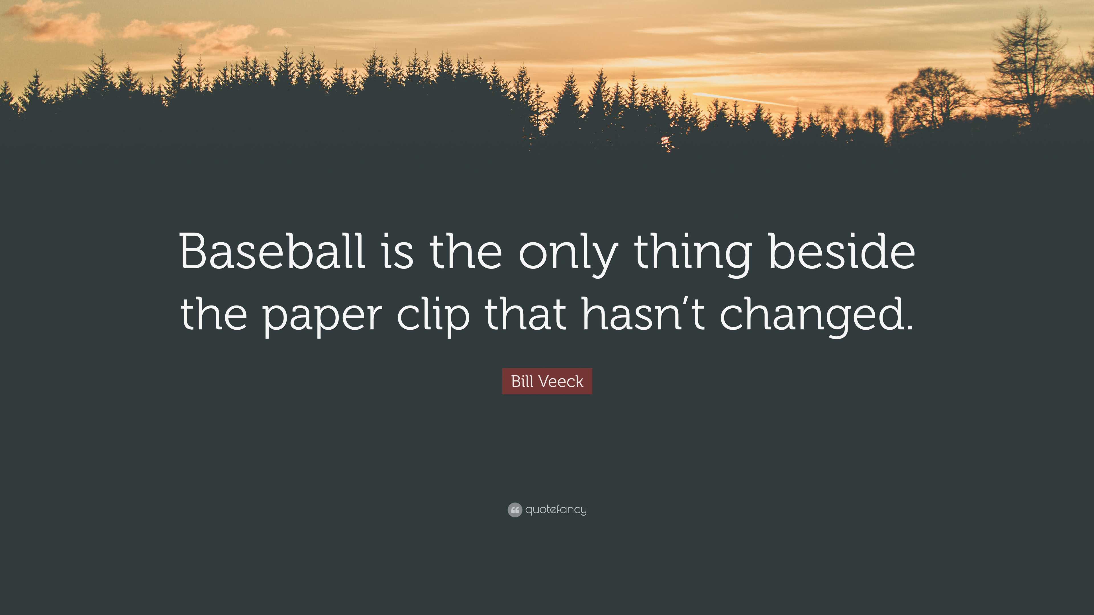Bill Veeck Quote: “Baseball is the only thing beside the paper clip ...