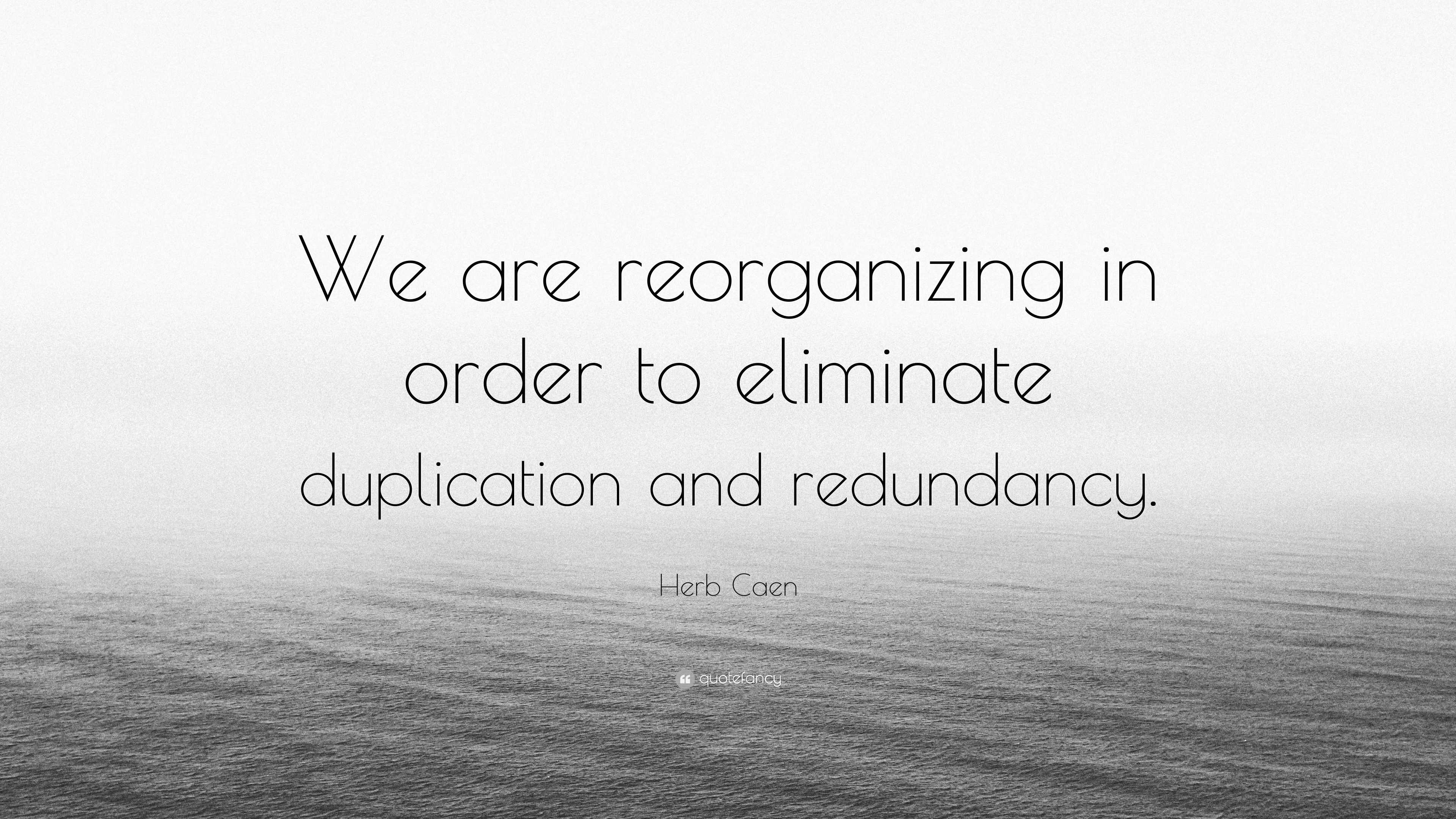 Herb Caen Quote: “We are reorganizing in order to eliminate duplication ...