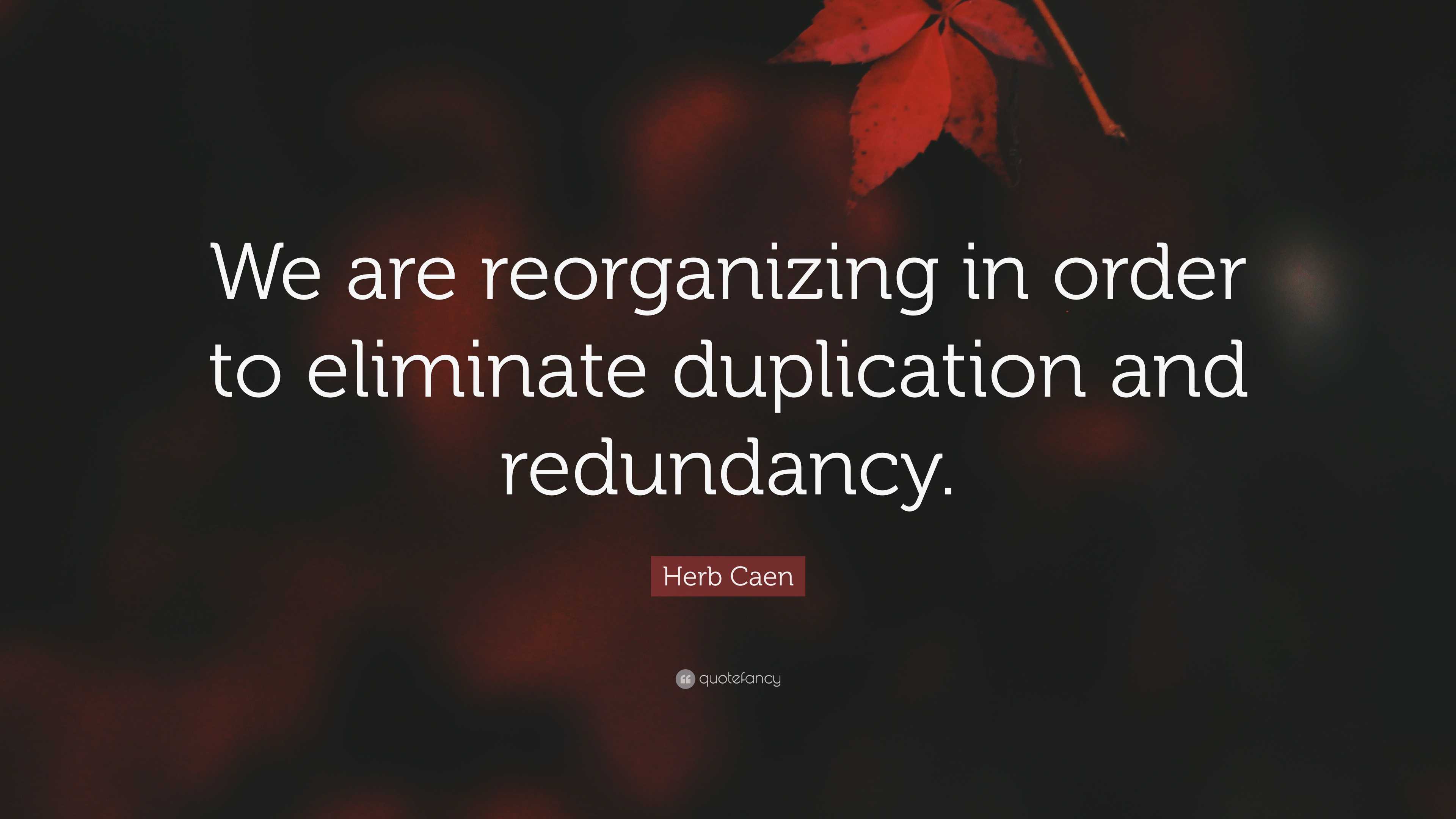 Herb Caen Quote: “We are reorganizing in order to eliminate duplication ...