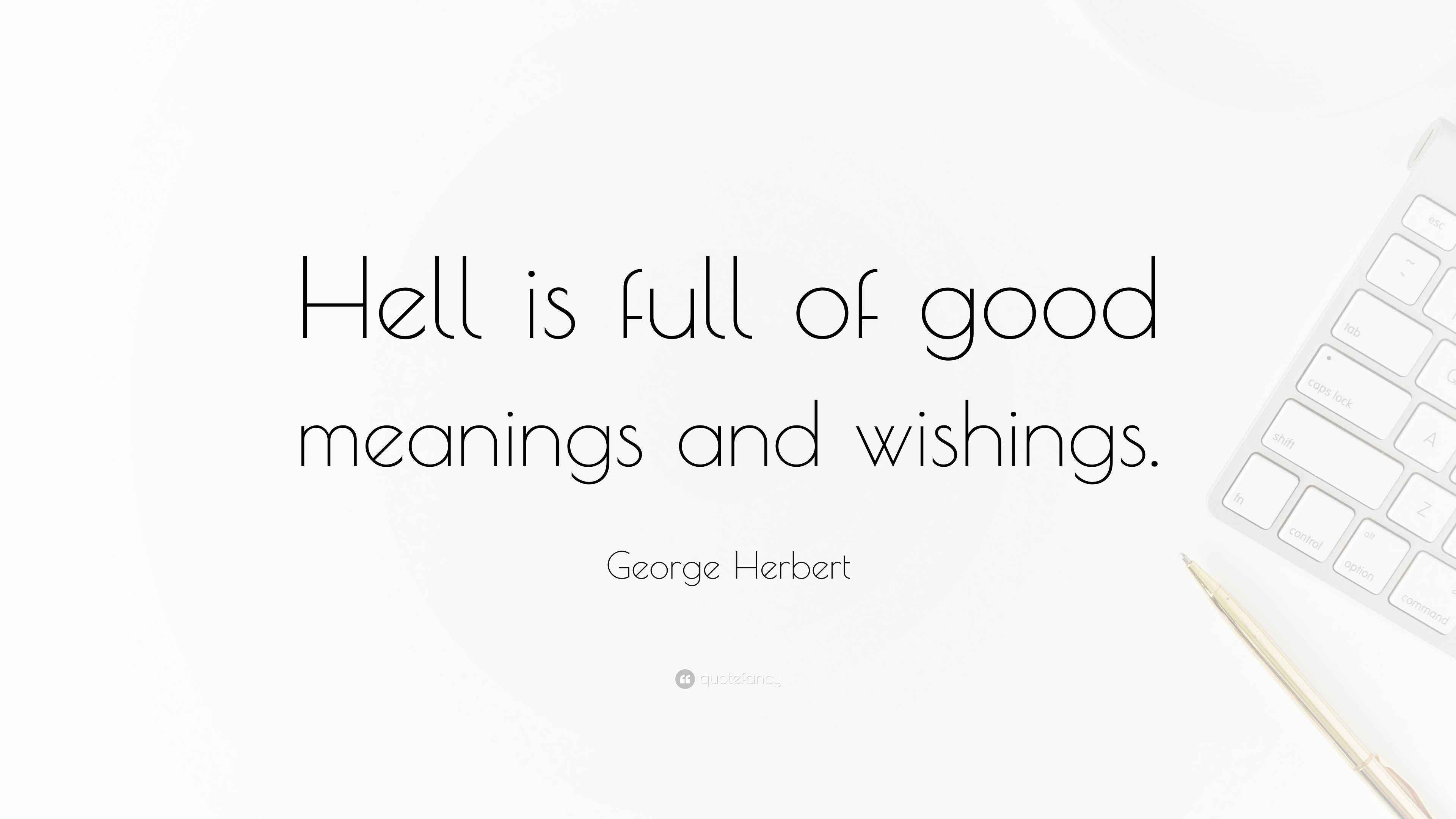 George Herbert Quote: “Hell is full of good meanings and wishings.”