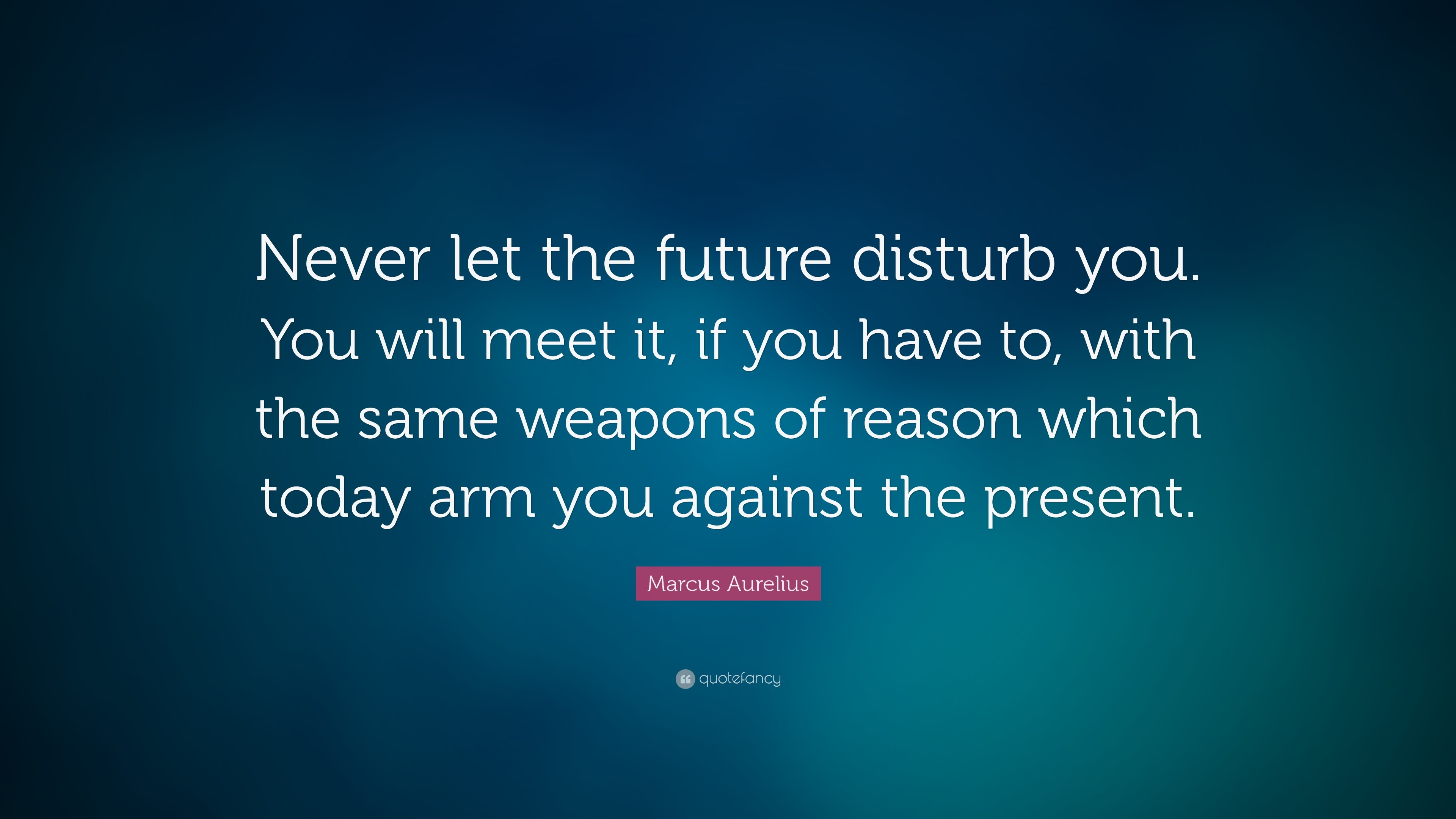 Marcus Aurelius Quote: “Never let the future disturb you. You will meet ...