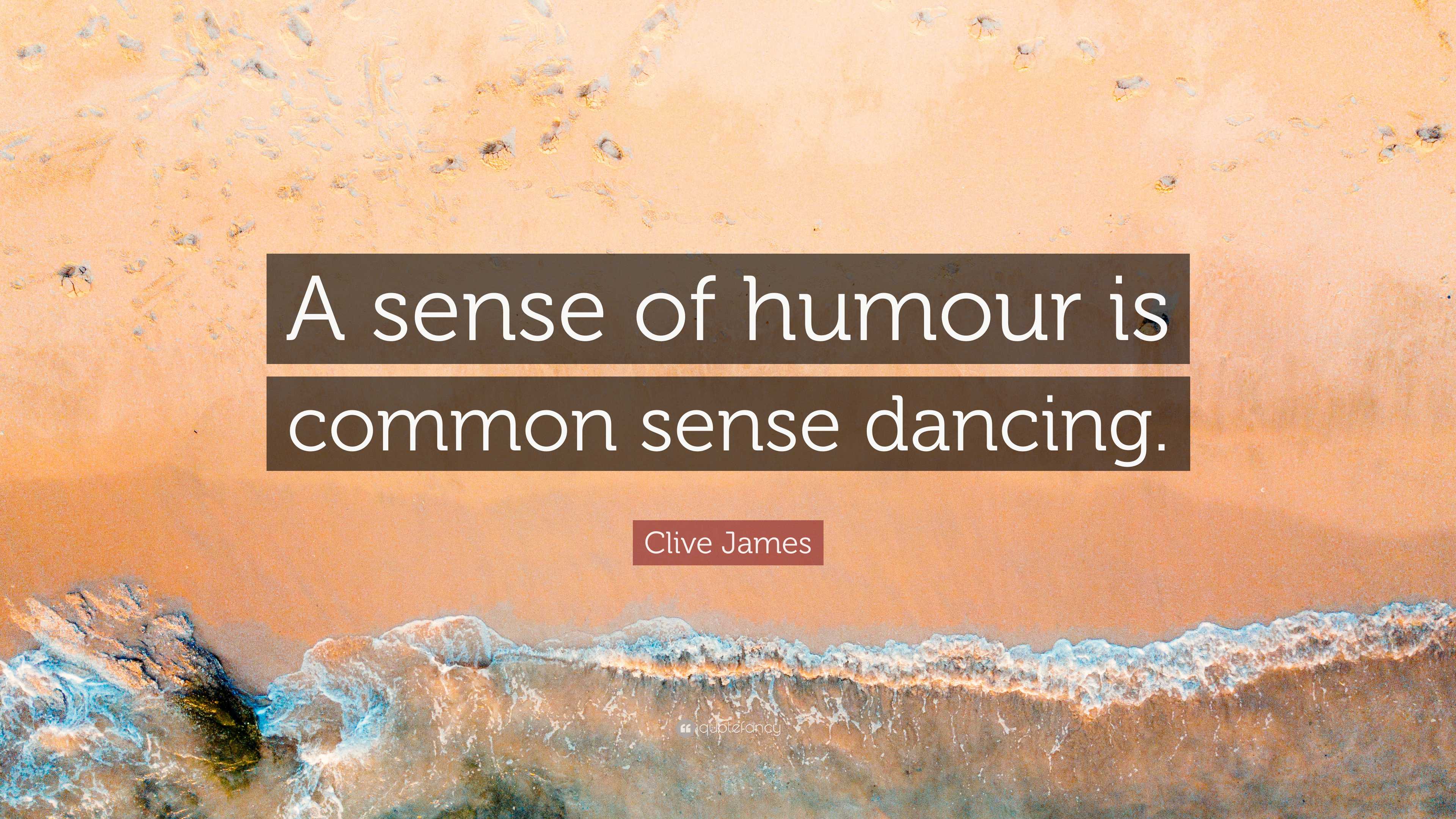 Clive James Quote: “A sense of humour is common sense dancing.”