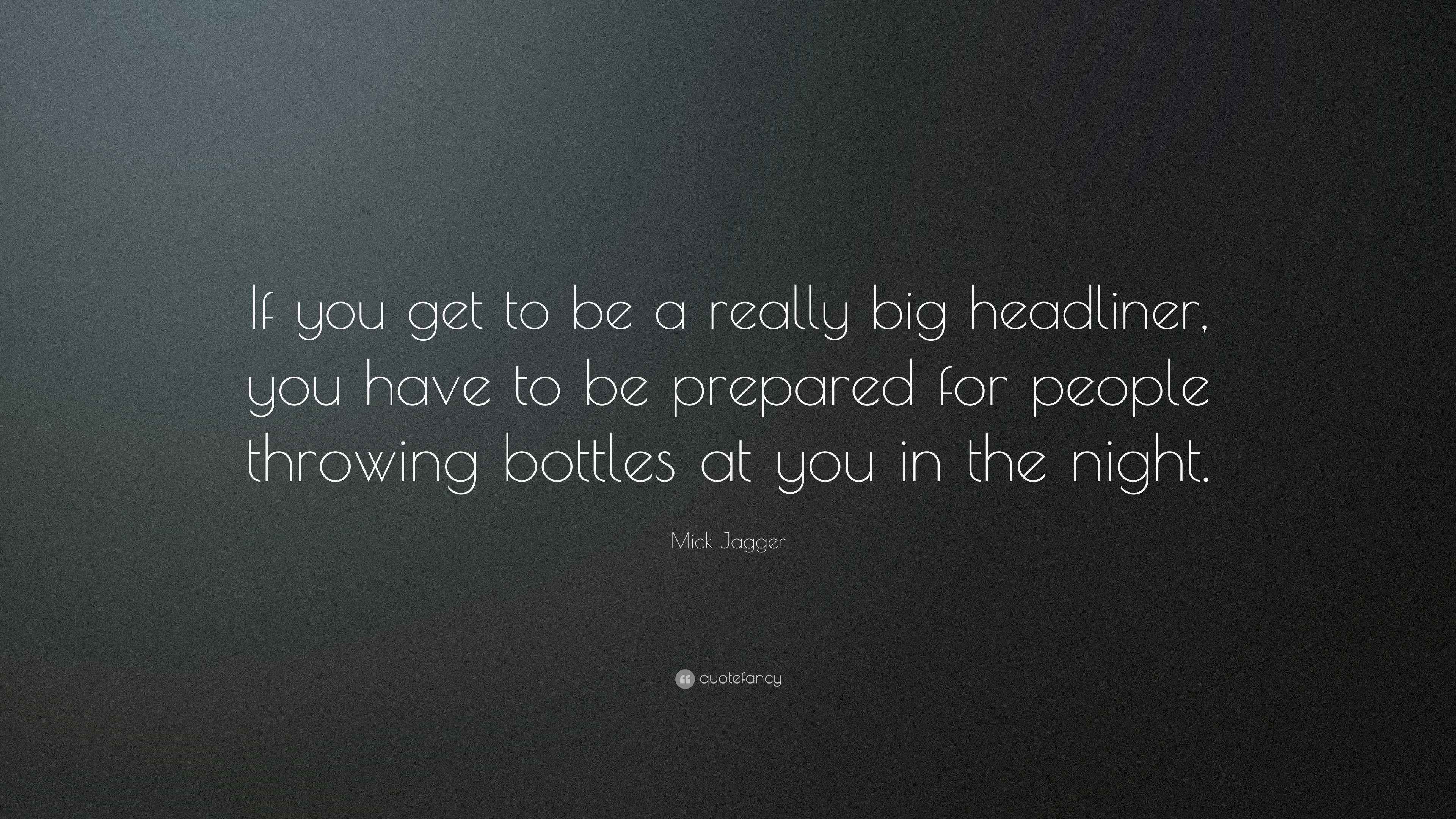 Mick Jagger Quote: “If you get to be a really big headliner, you have ...