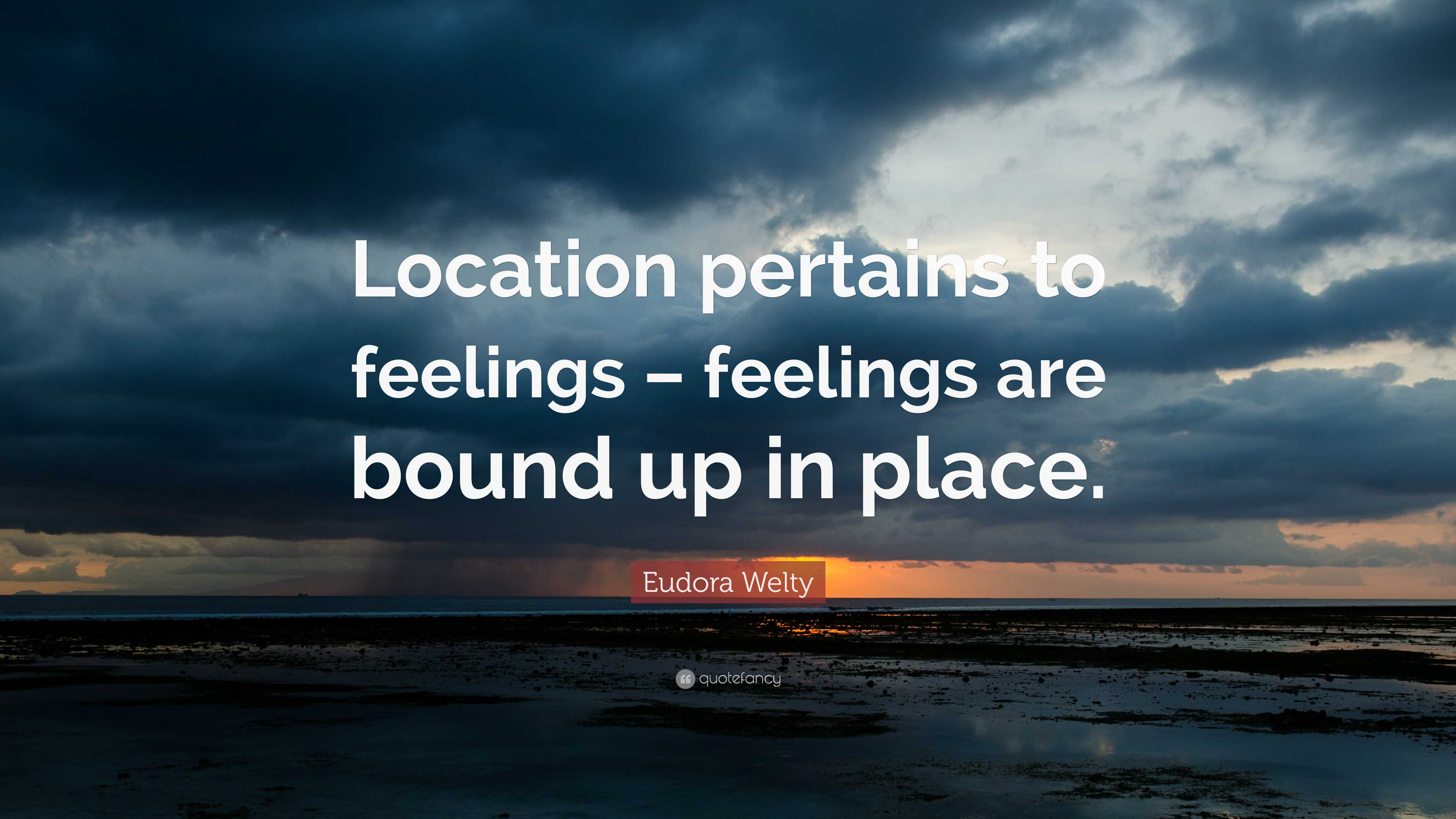 Eudora Welty Quote: “Location pertains to feelings – feelings are bound ...