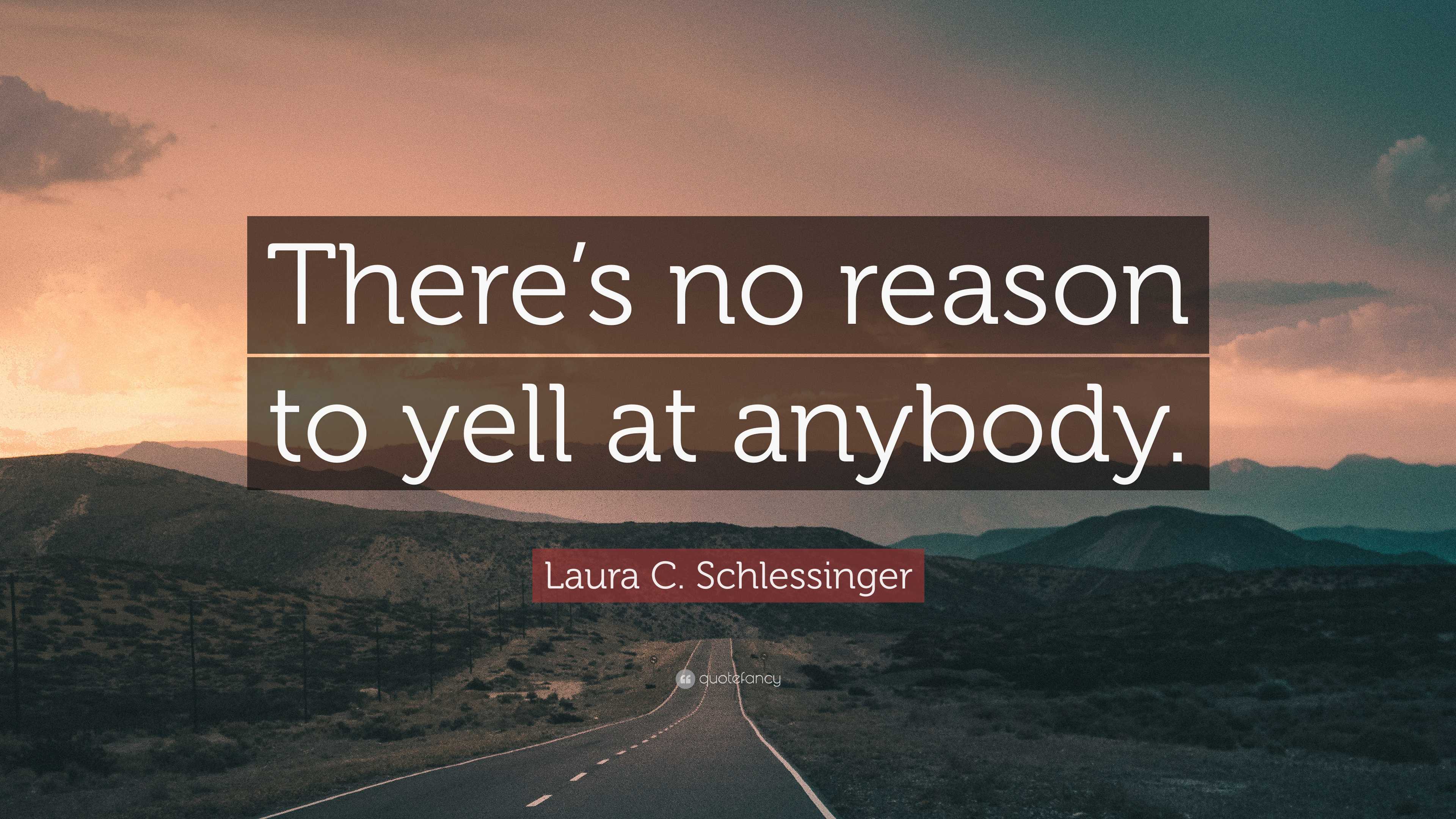 Laura C. Schlessinger Quote: “There’s no reason to yell at anybody.”