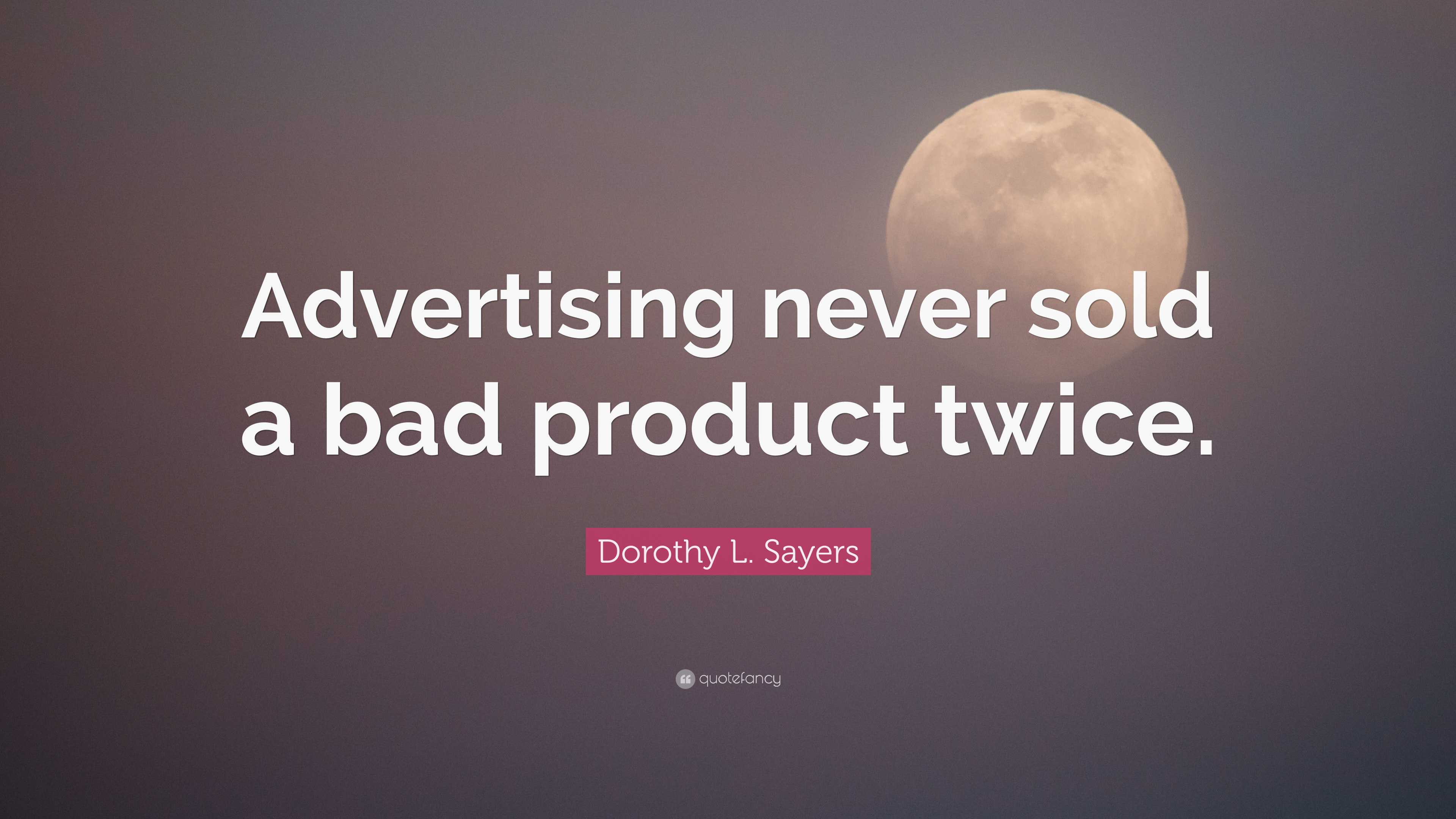 Dorothy L. Sayers Quote: “Advertising never sold a bad product twice.”
