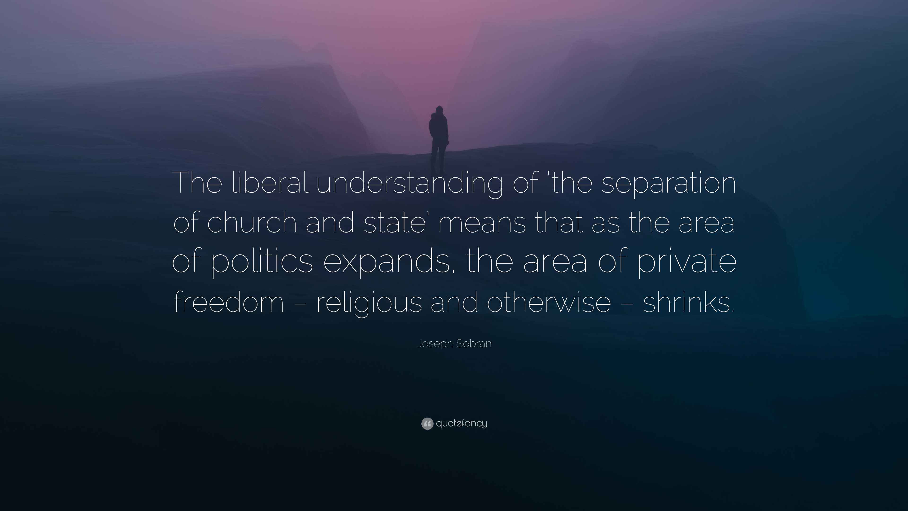 Joseph Sobran Quote: “The liberal understanding of ‘the separation of ...
