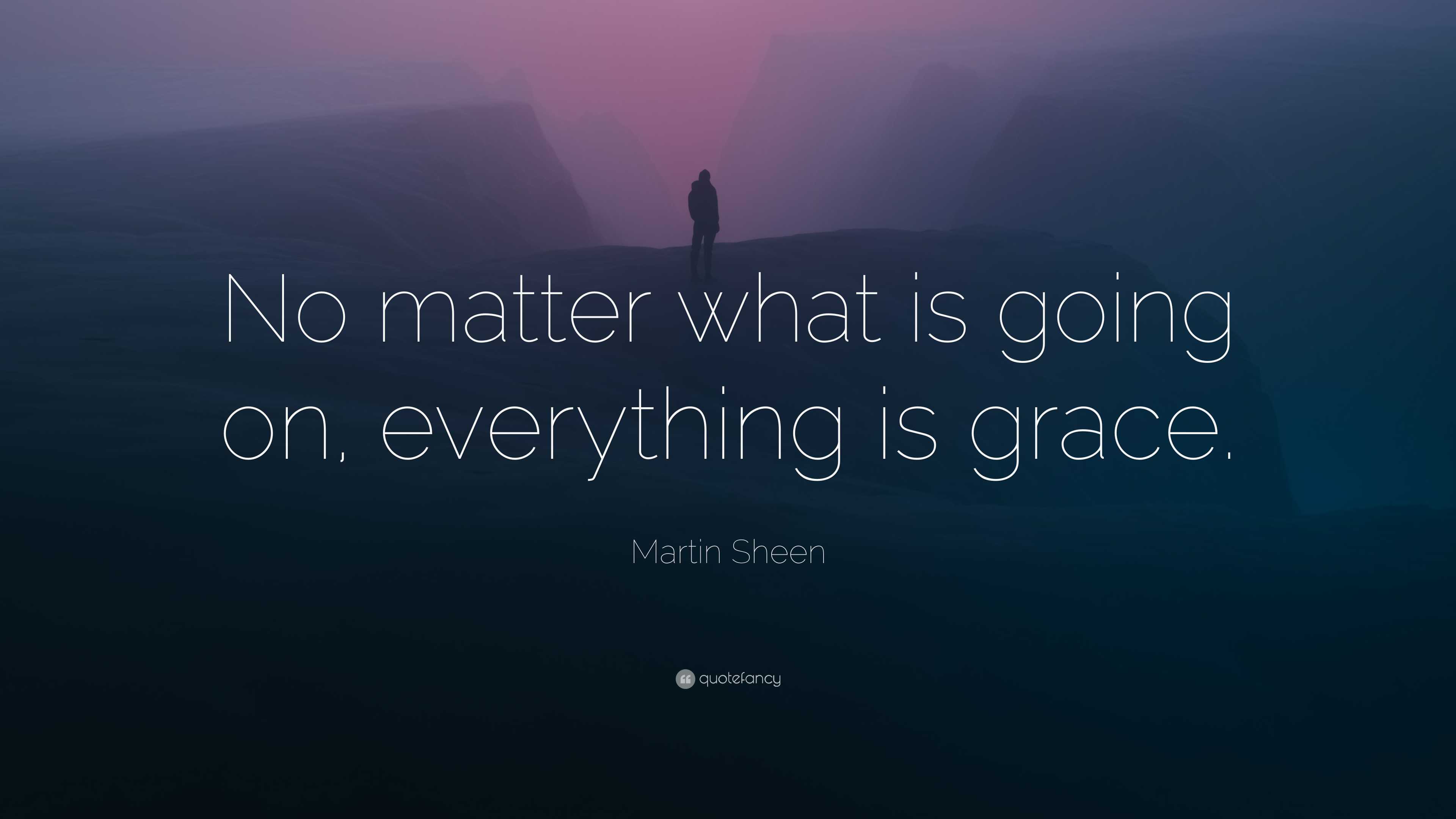 Martin Sheen Quote: “No matter what is going on, everything is grace.”