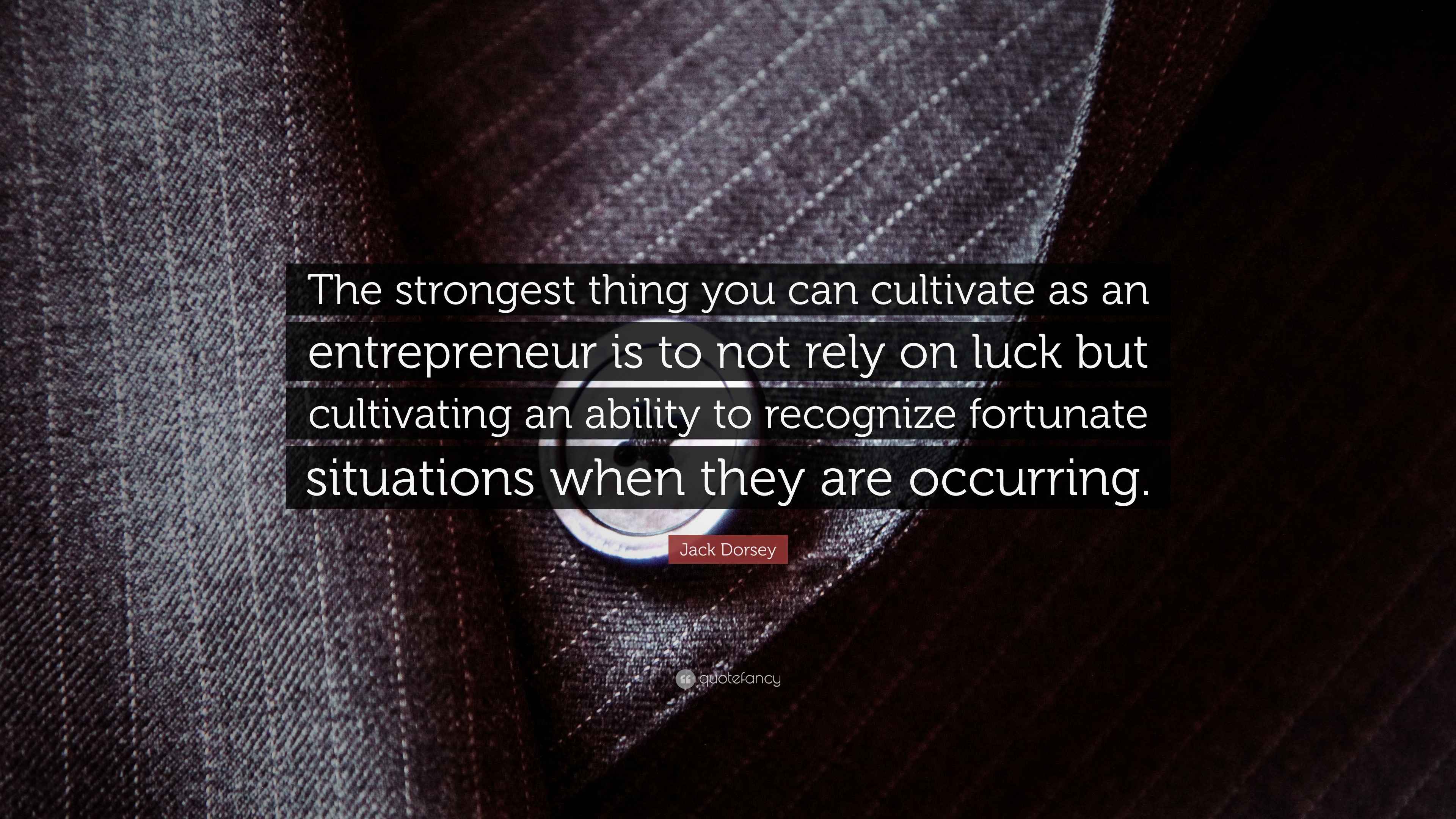 Jack Dorsey Quote: “The strongest thing you can cultivate as an ...