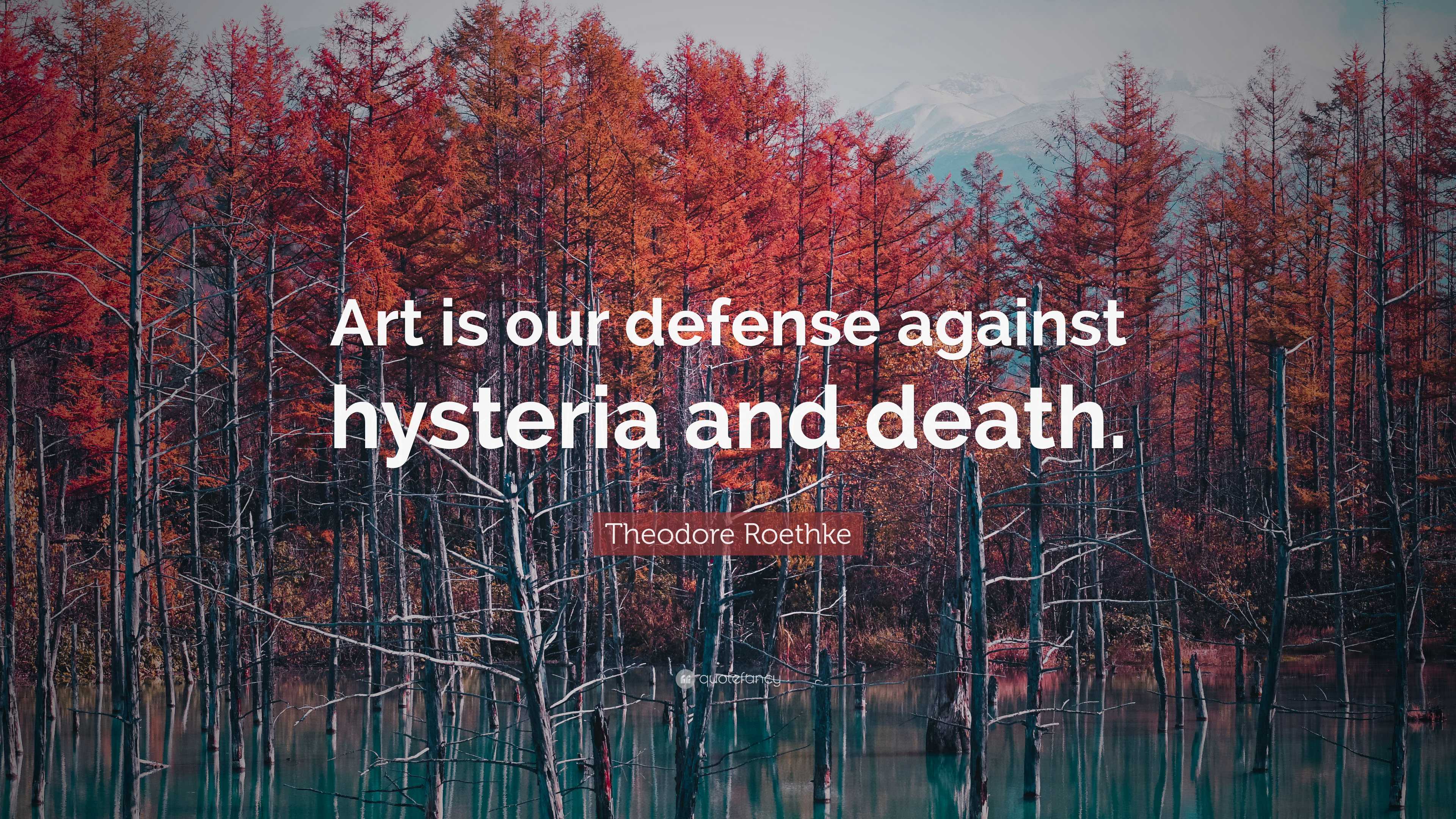 Theodore Roethke Quote: “Art is our defense against hysteria and death.”