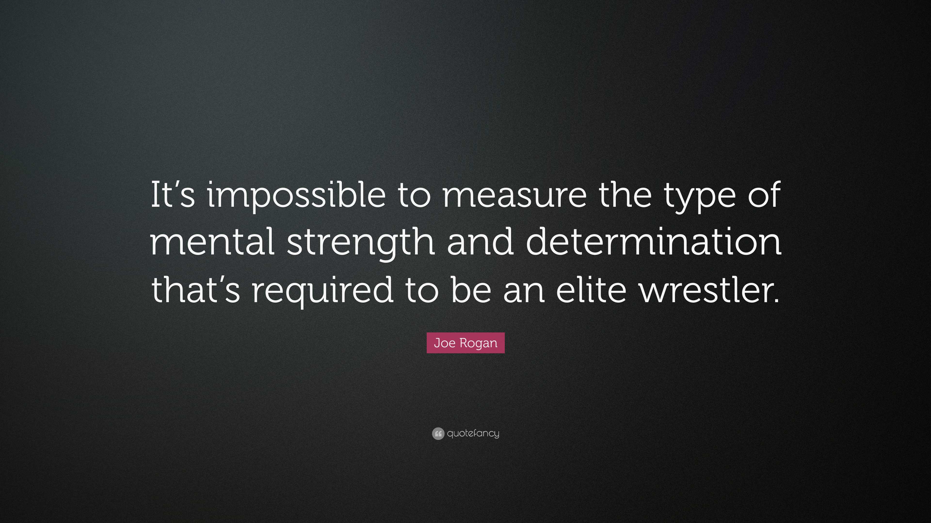 Joe Rogan Quote: “It’s impossible to measure the type of mental ...