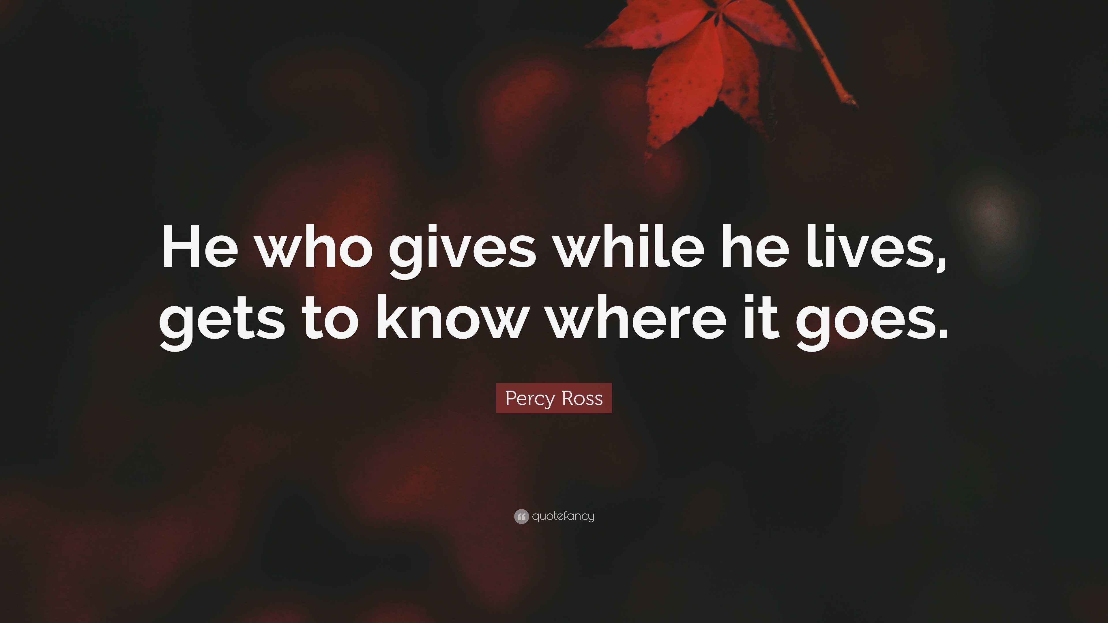 Percy Ross Quote: “He who gives while he lives, gets to know where it ...