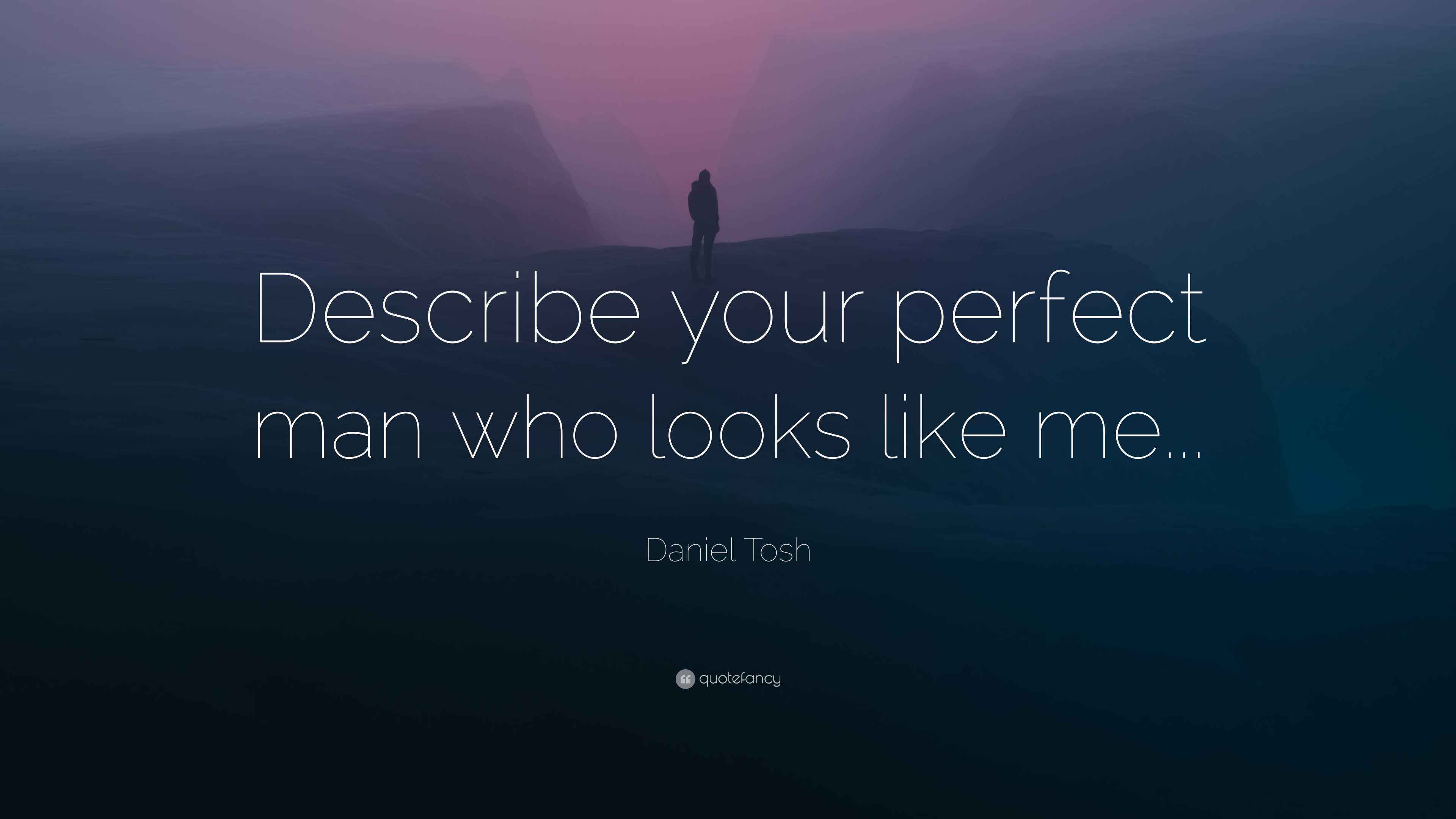 Daniel Tosh Quote: “Describe your perfect man who looks like me...”