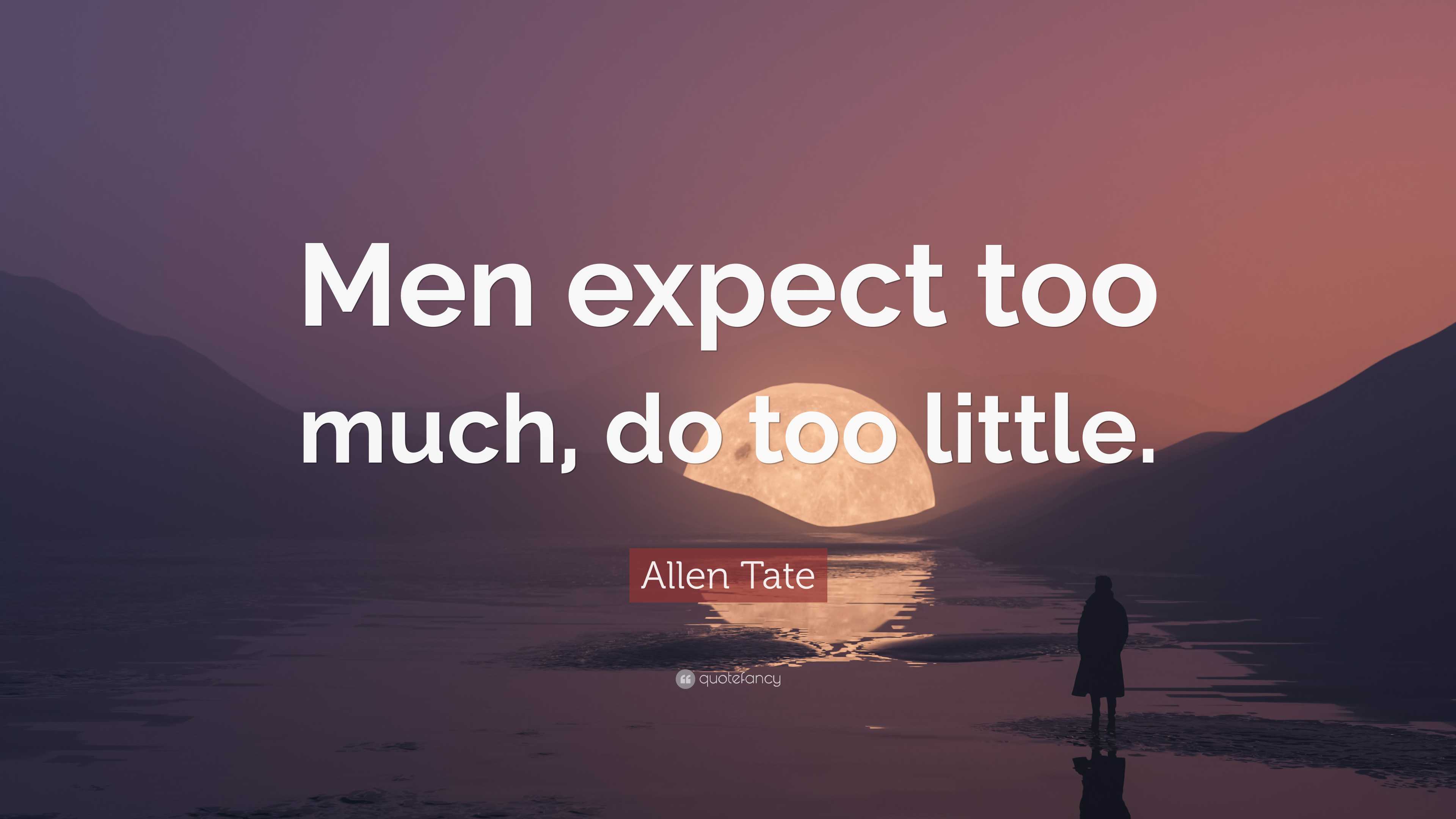 Allen Tate Quote: “Men expect too much, do too little.”