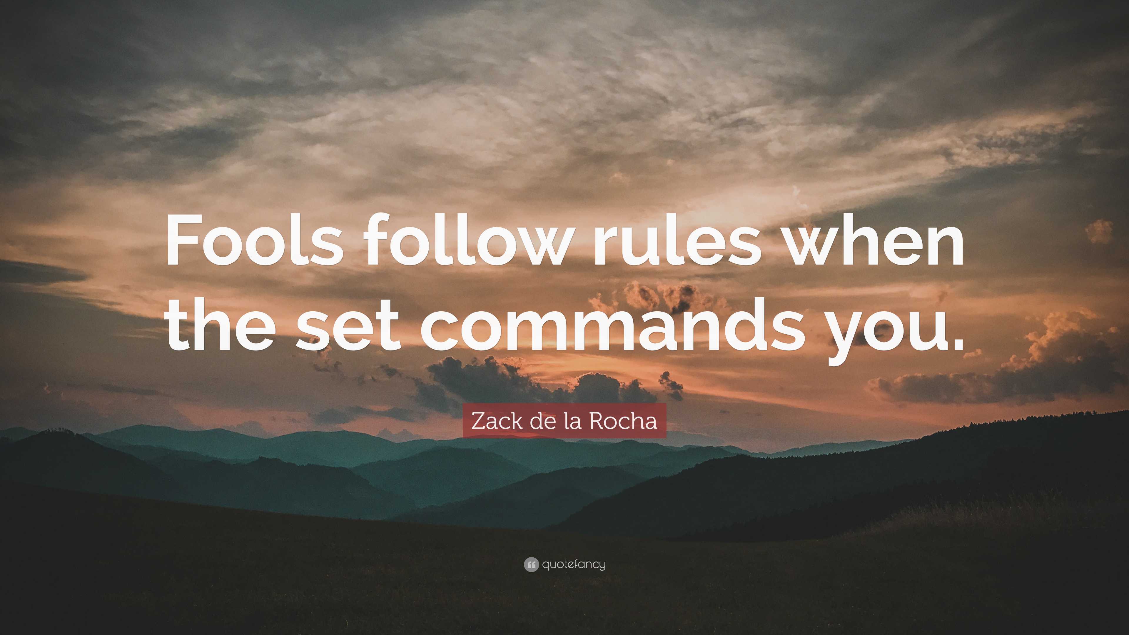 Zack de la Rocha Quote: “Fools follow rules when the set commands you.”