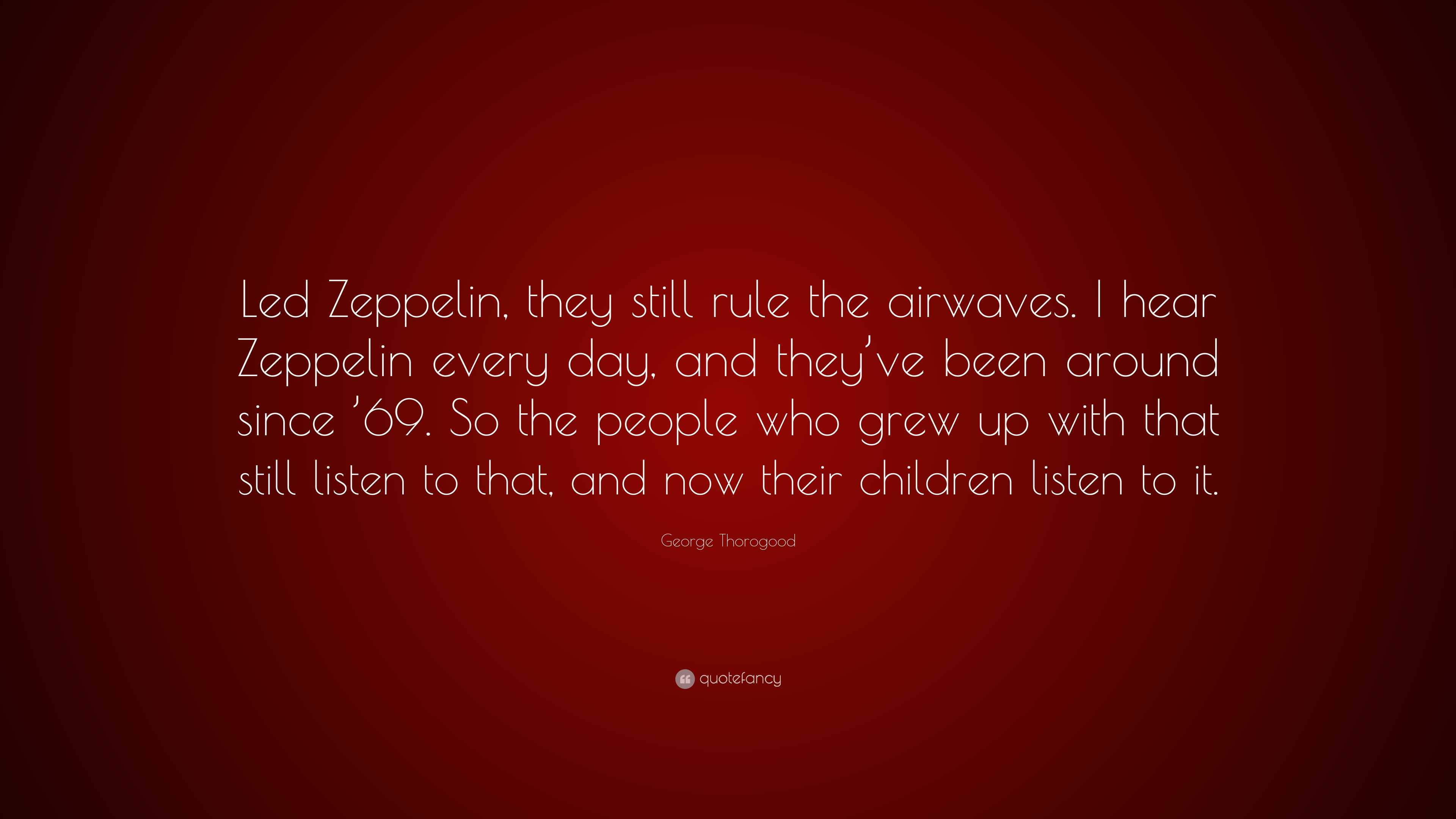 George Thorogood Quote: “Led Zeppelin, they still rule the airwaves. I ...