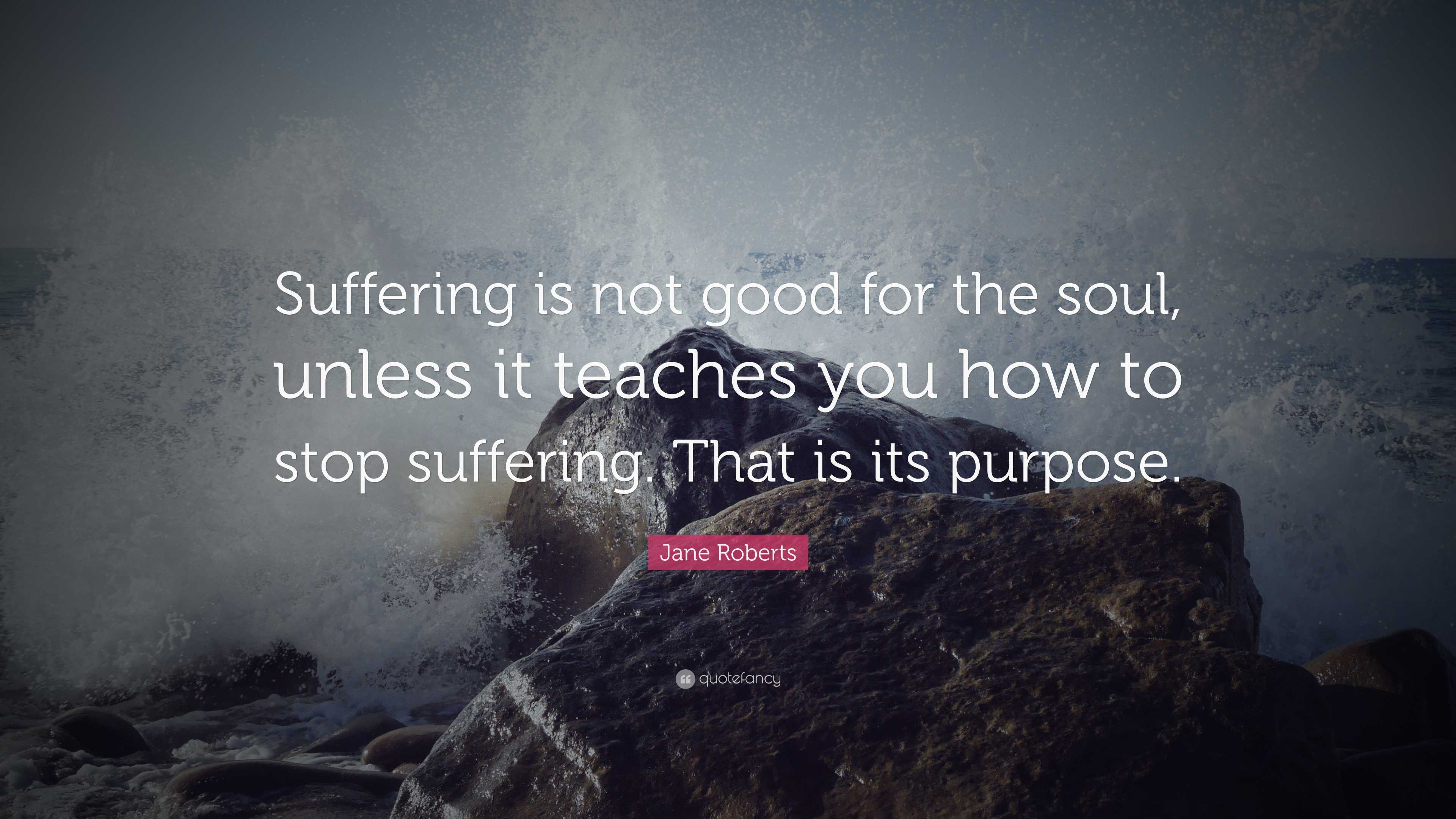 Jane Roberts Quote: “Suffering is not good for the soul, unless it ...