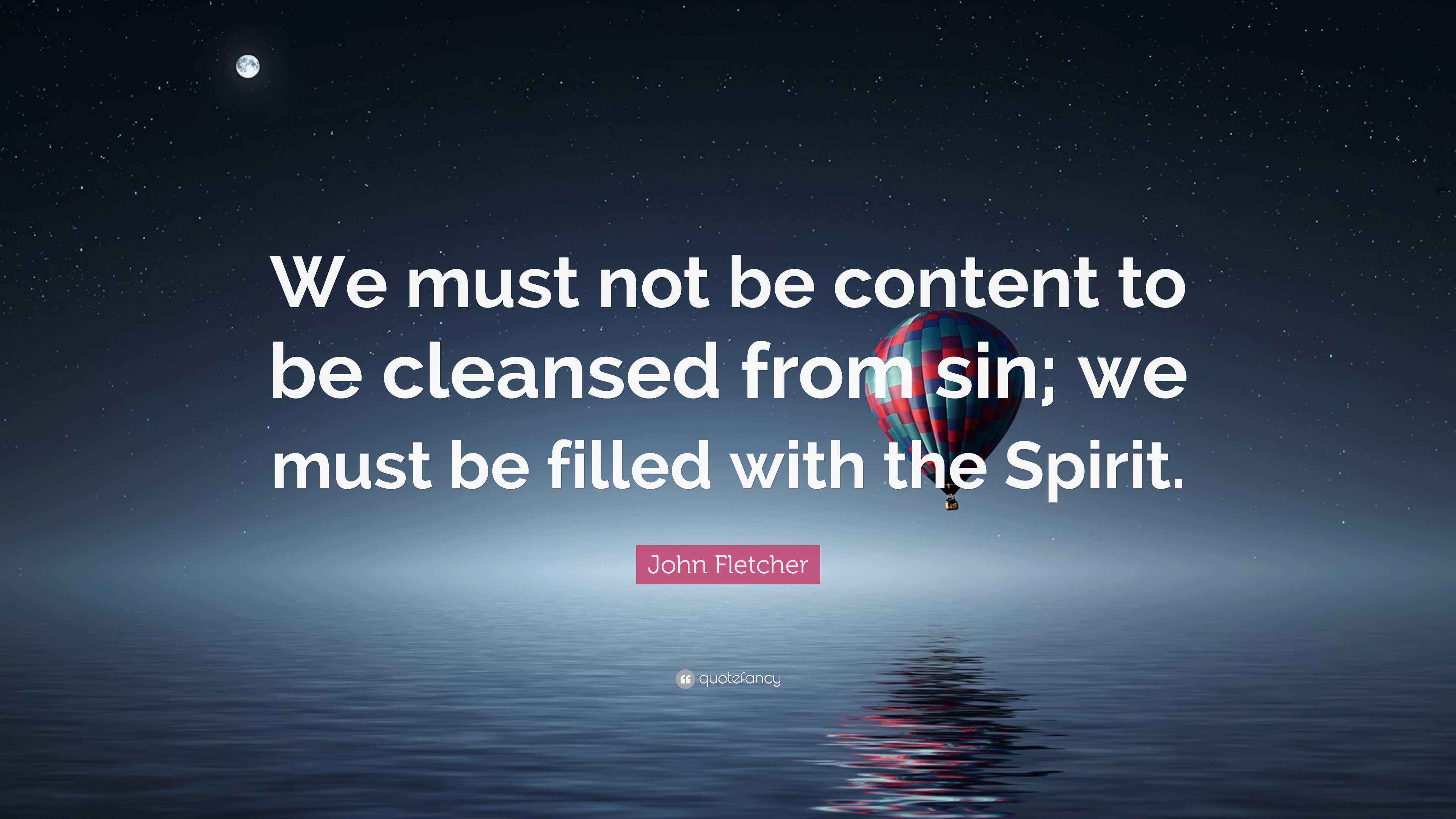John Fletcher Quote: “We must not be content to be cleansed from sin ...