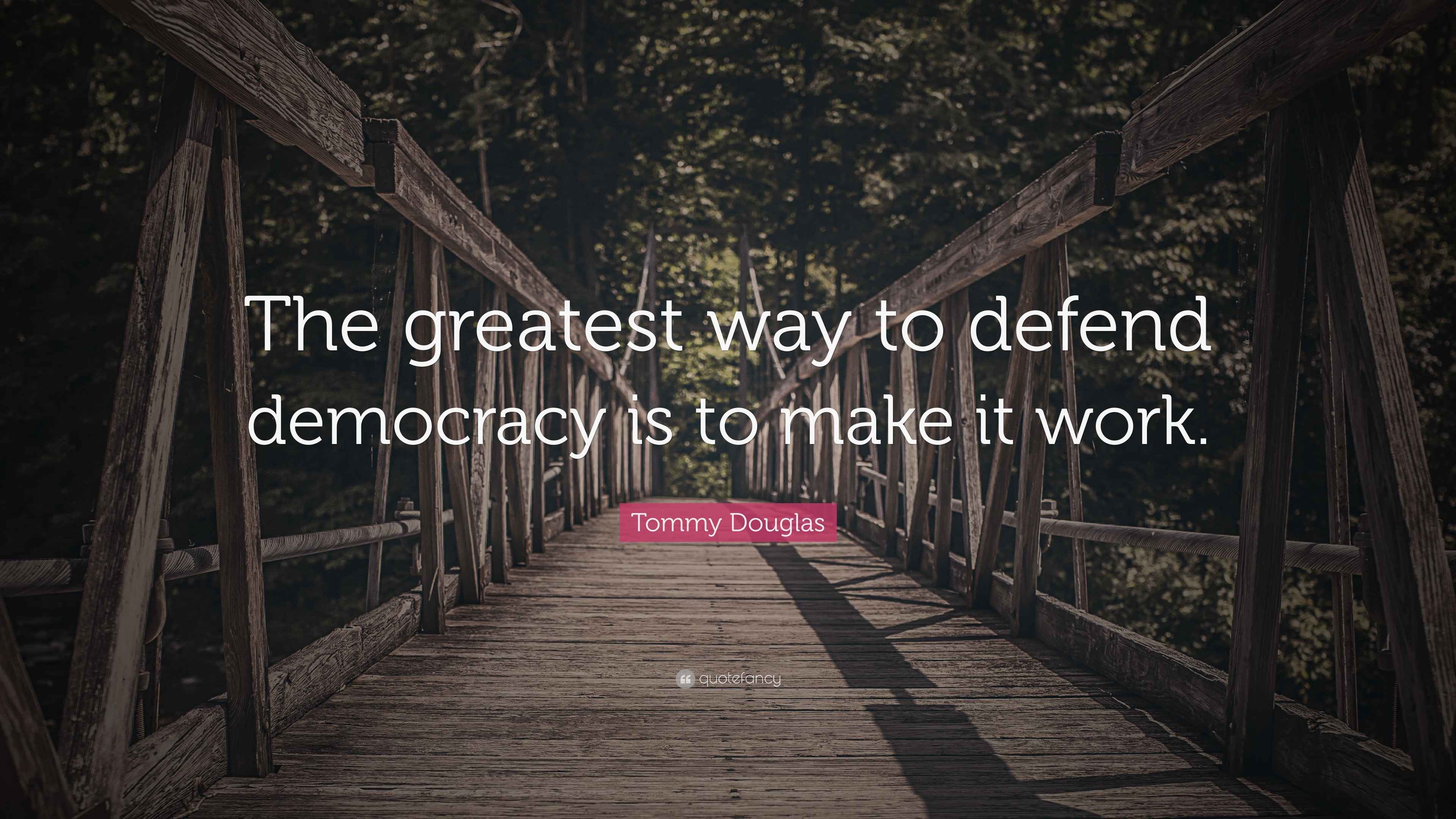 Tommy Douglas Quote: “The greatest way to defend democracy is to make ...