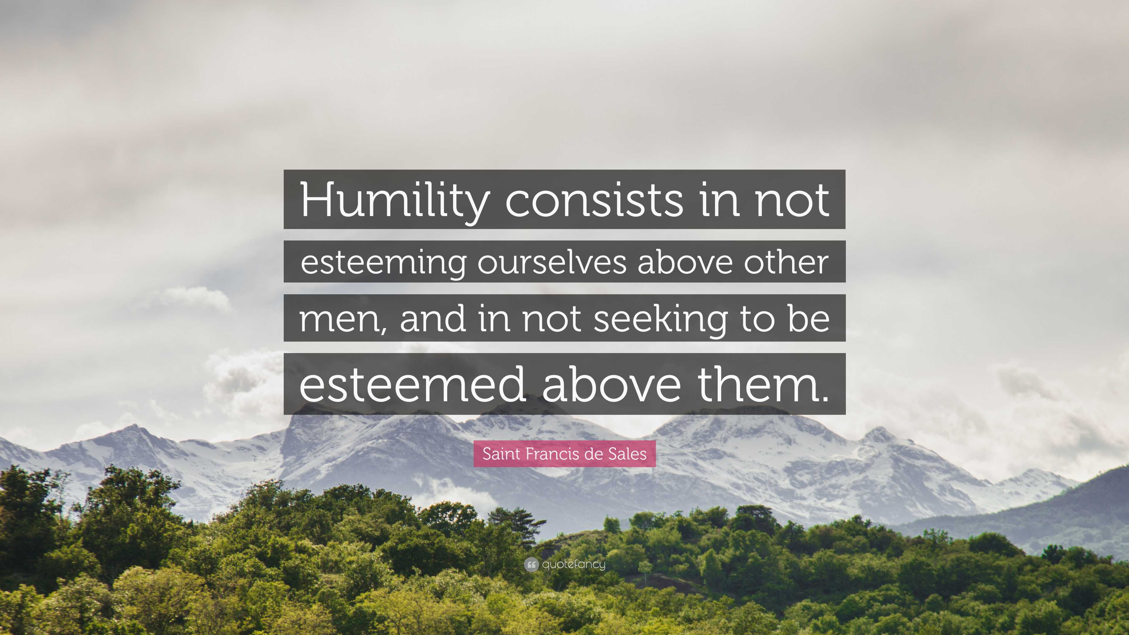 Saint Francis de Sales Quote: “Humility consists in not esteeming ...