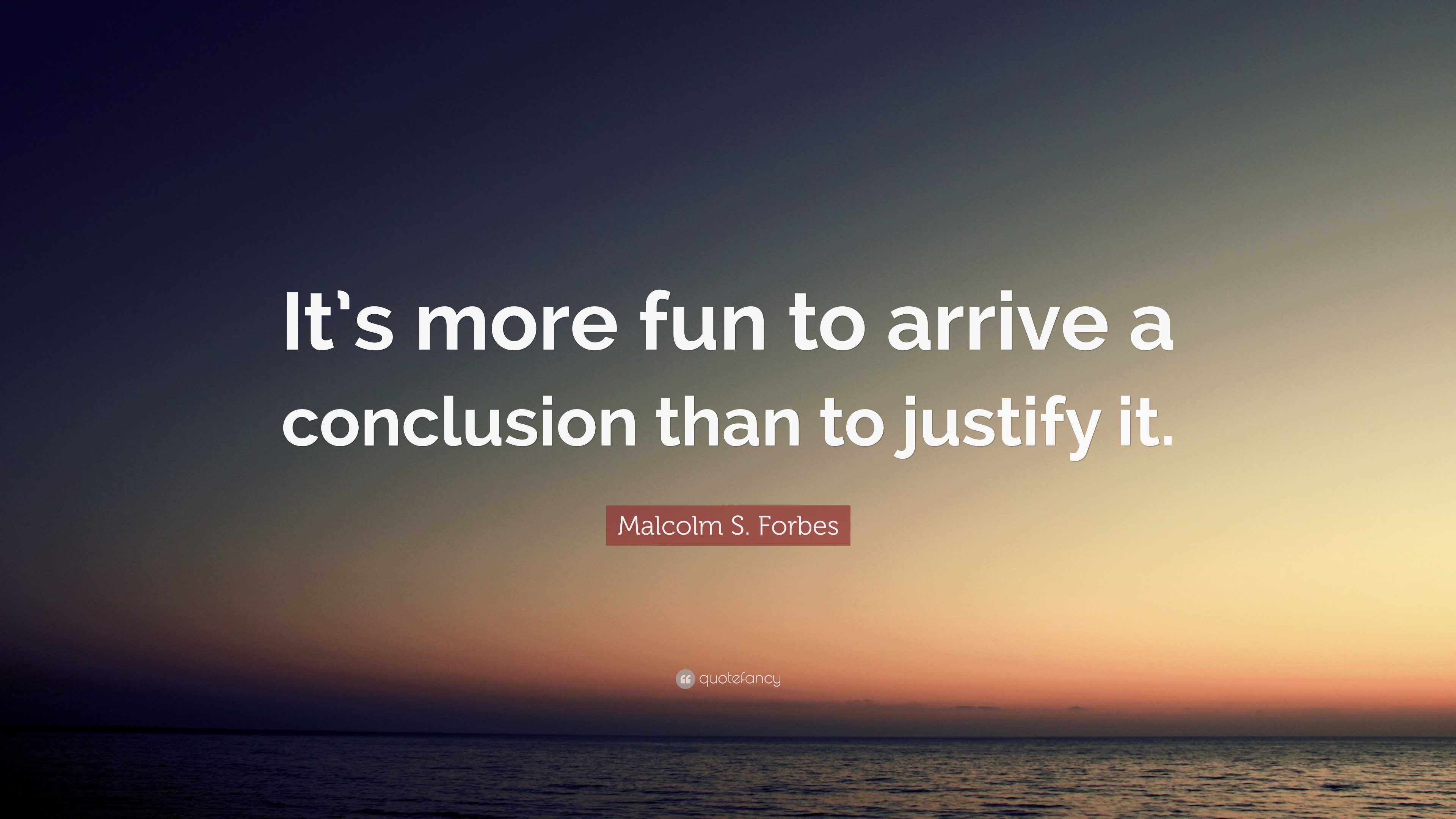 Malcolm S. Forbes Quote: “It’s more fun to arrive a conclusion than to ...