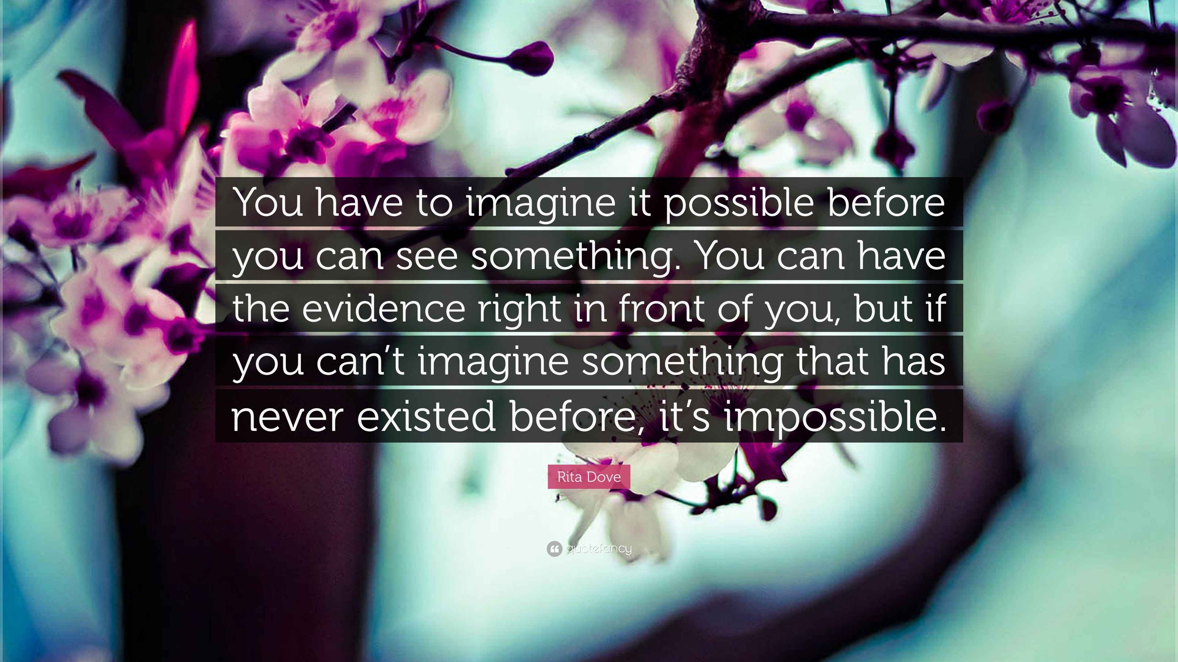 Rita Dove Quote: “You have to imagine it possible before you can see ...
