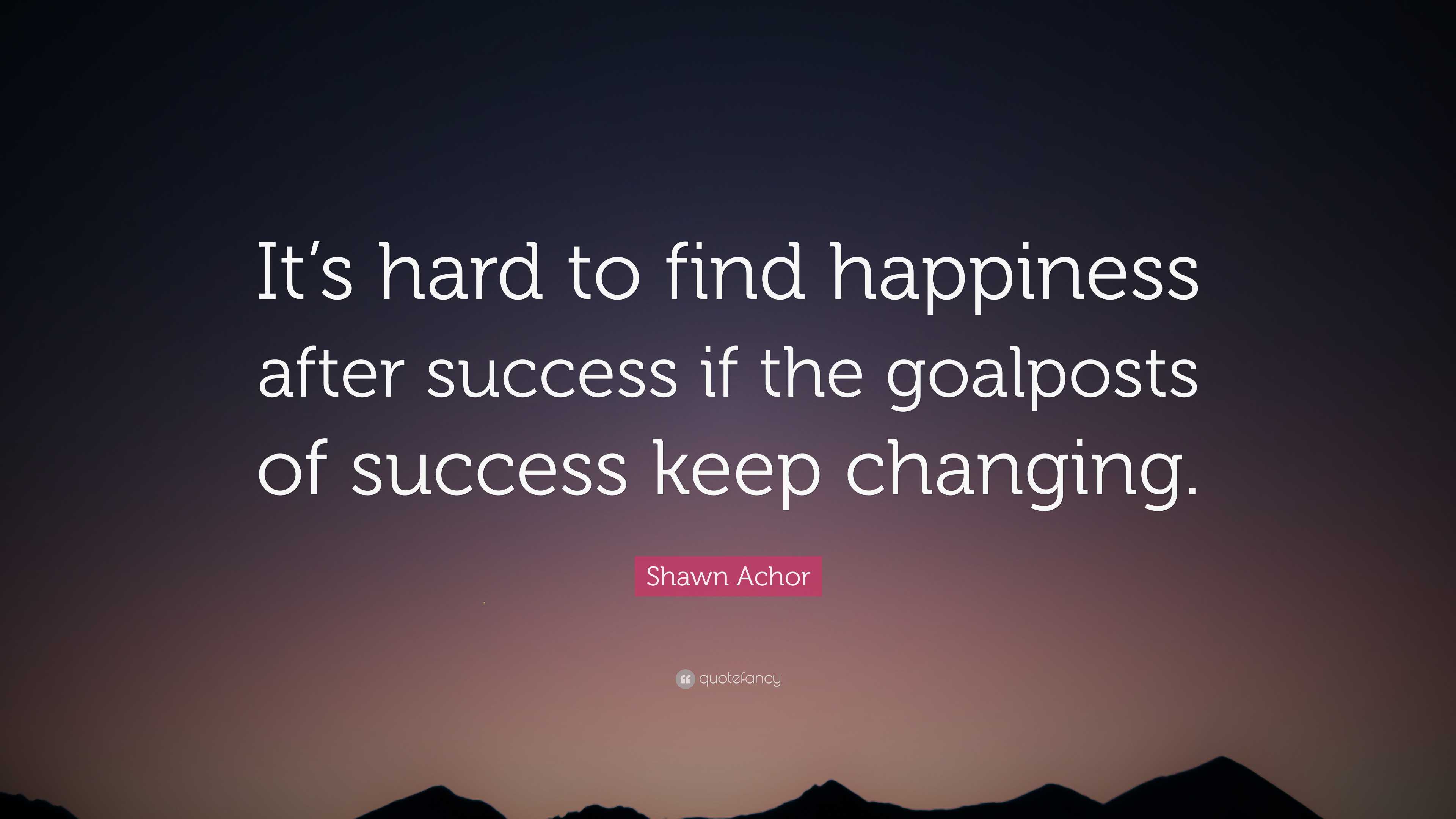 Shawn Achor Quote: “It’s hard to find happiness after success if the ...