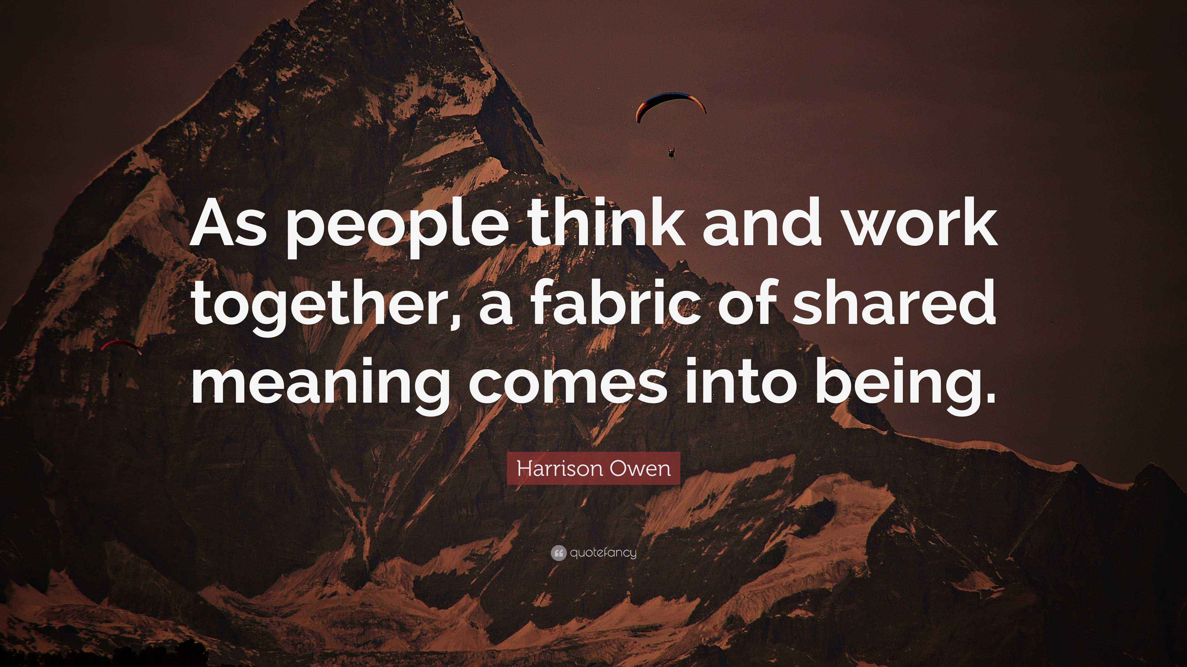 Harrison Owen Quote: “As people think and work together, a fabric of ...