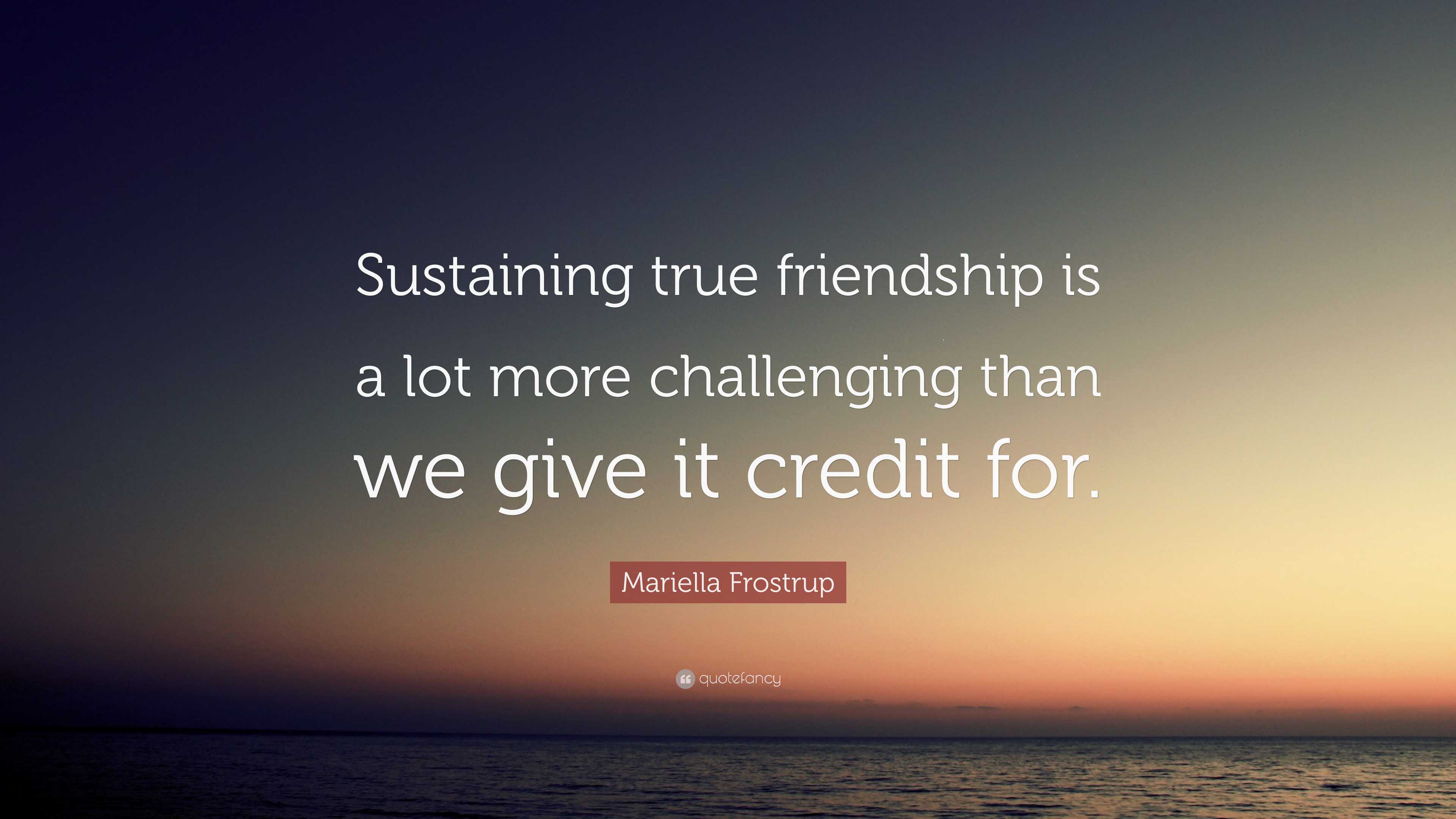 Mariella Frostrup Quote: “Sustaining true friendship is a lot more ...