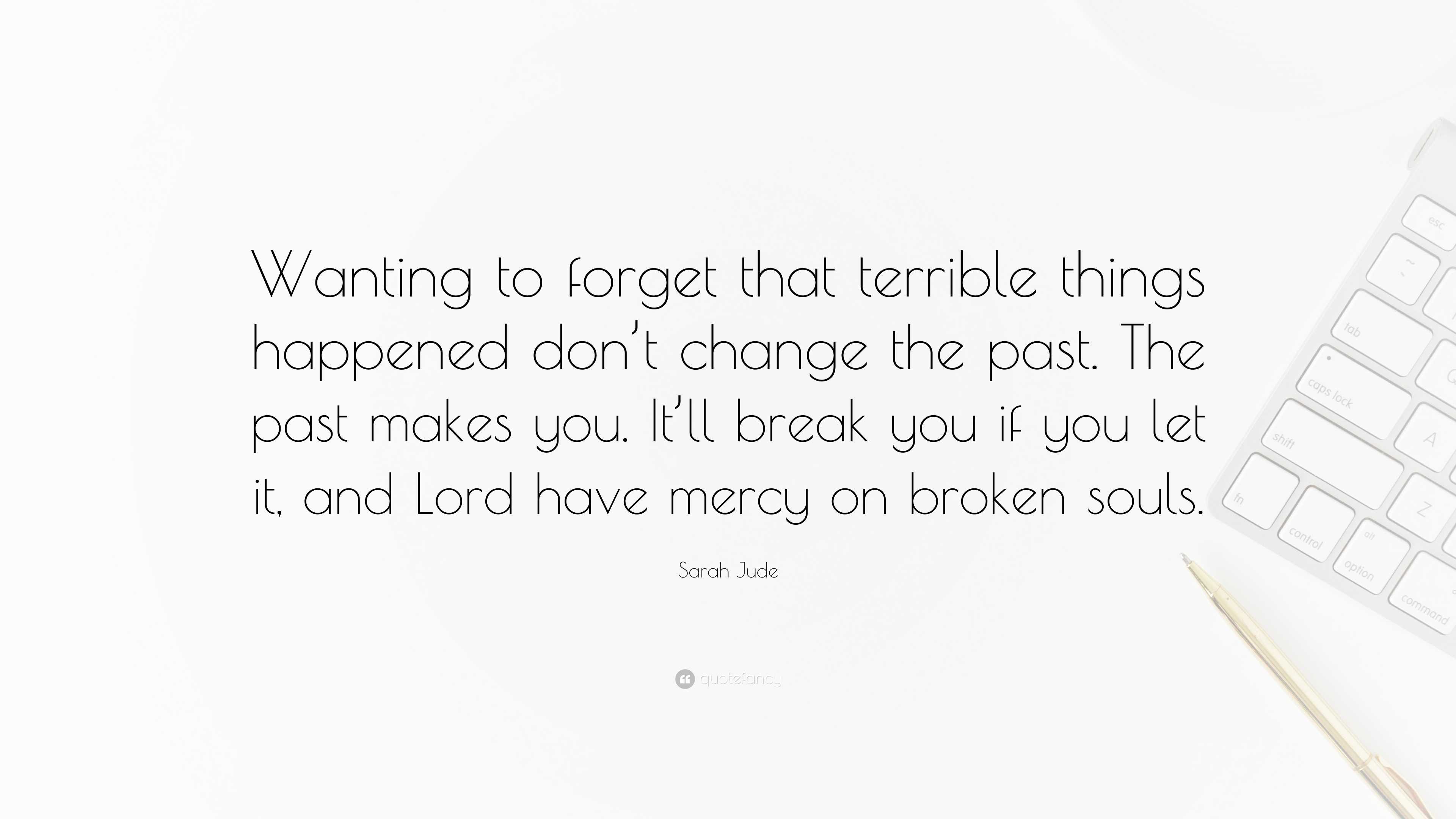 Sarah Jude Quote: “Wanting to forget that terrible things happened don ...