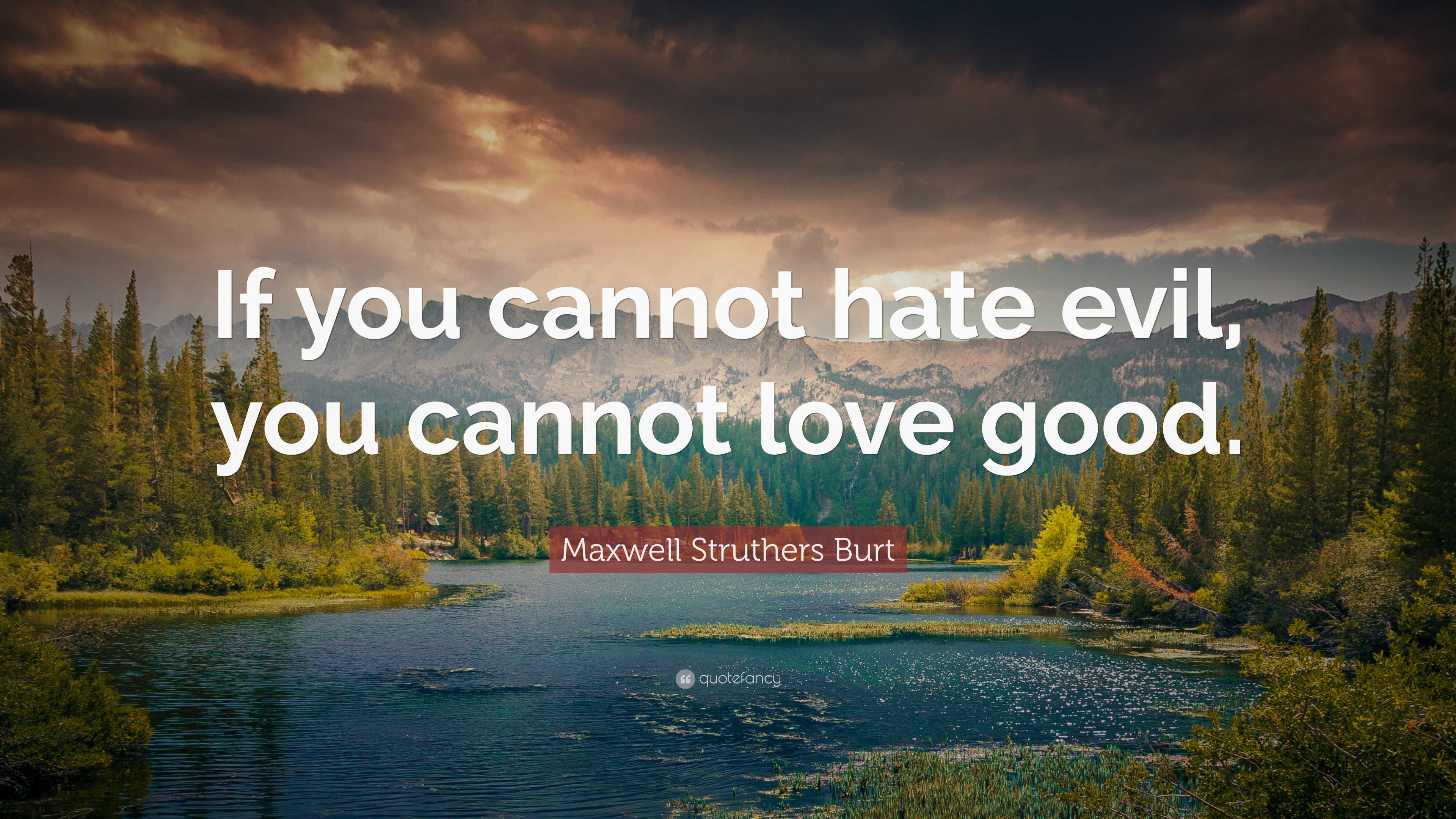 Maxwell Struthers Burt Quote: “If you cannot hate evil, you cannot love ...