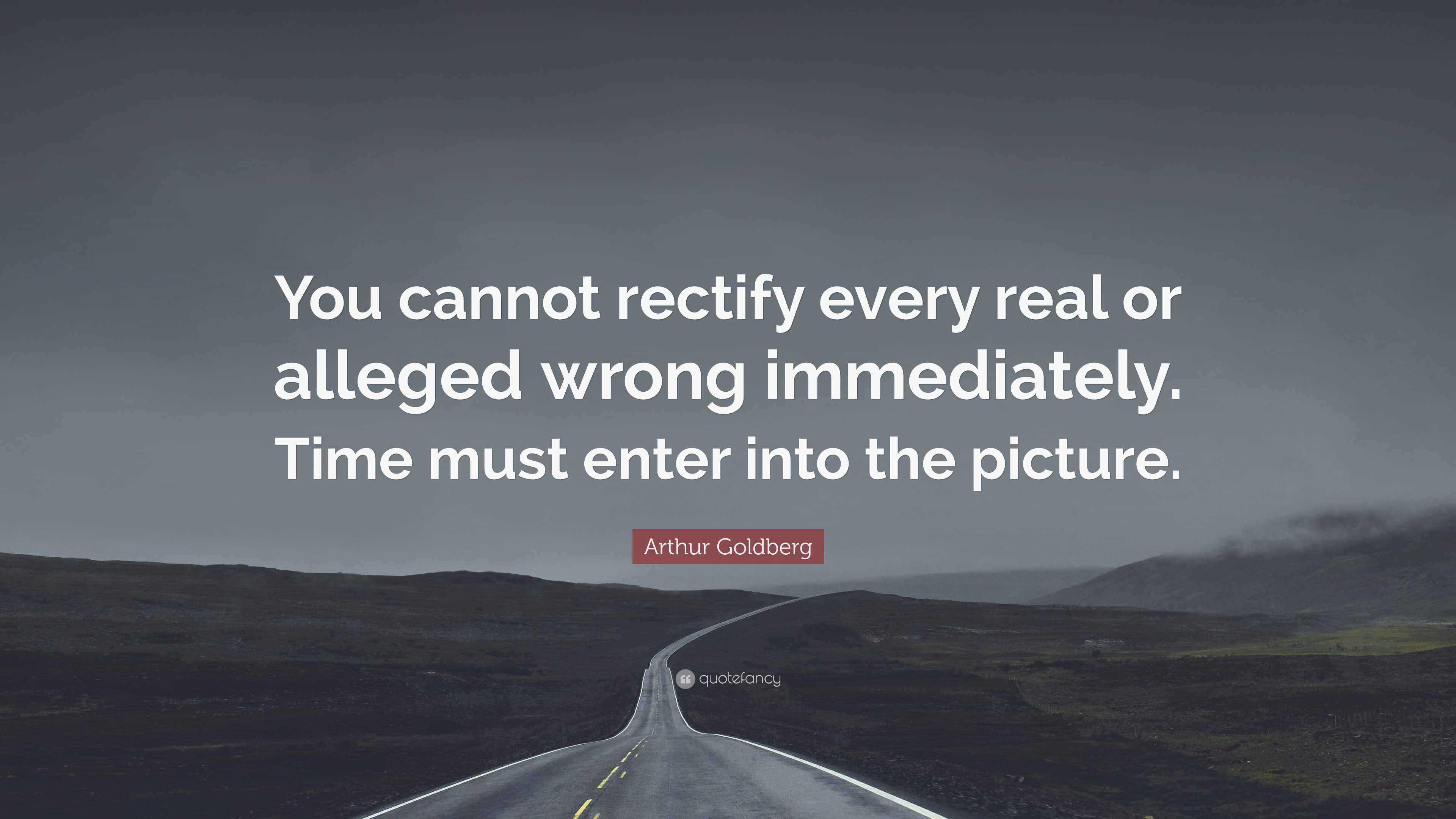 Arthur Goldberg Quote: “You cannot rectify every real or alleged wrong ...