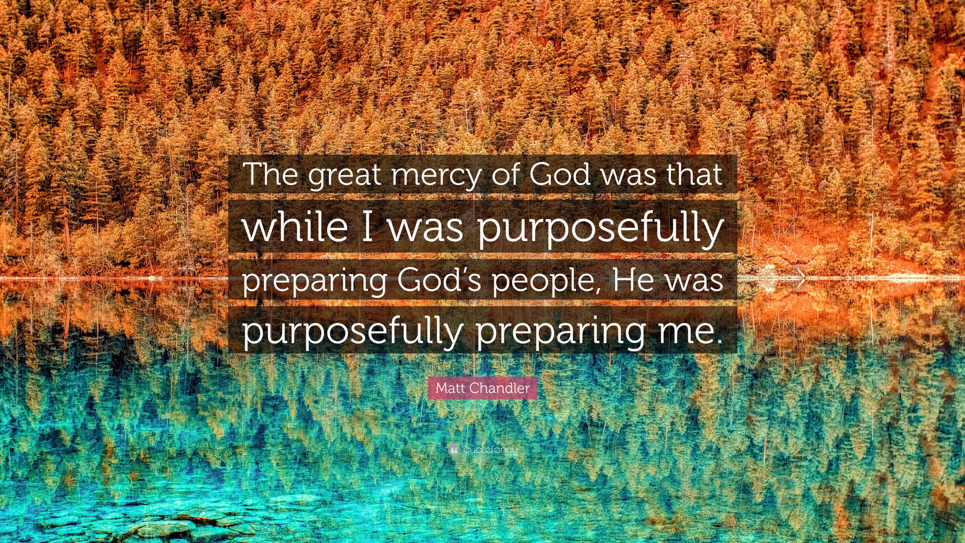 Matt Chandler Quote: “The great mercy of God was that while I was ...