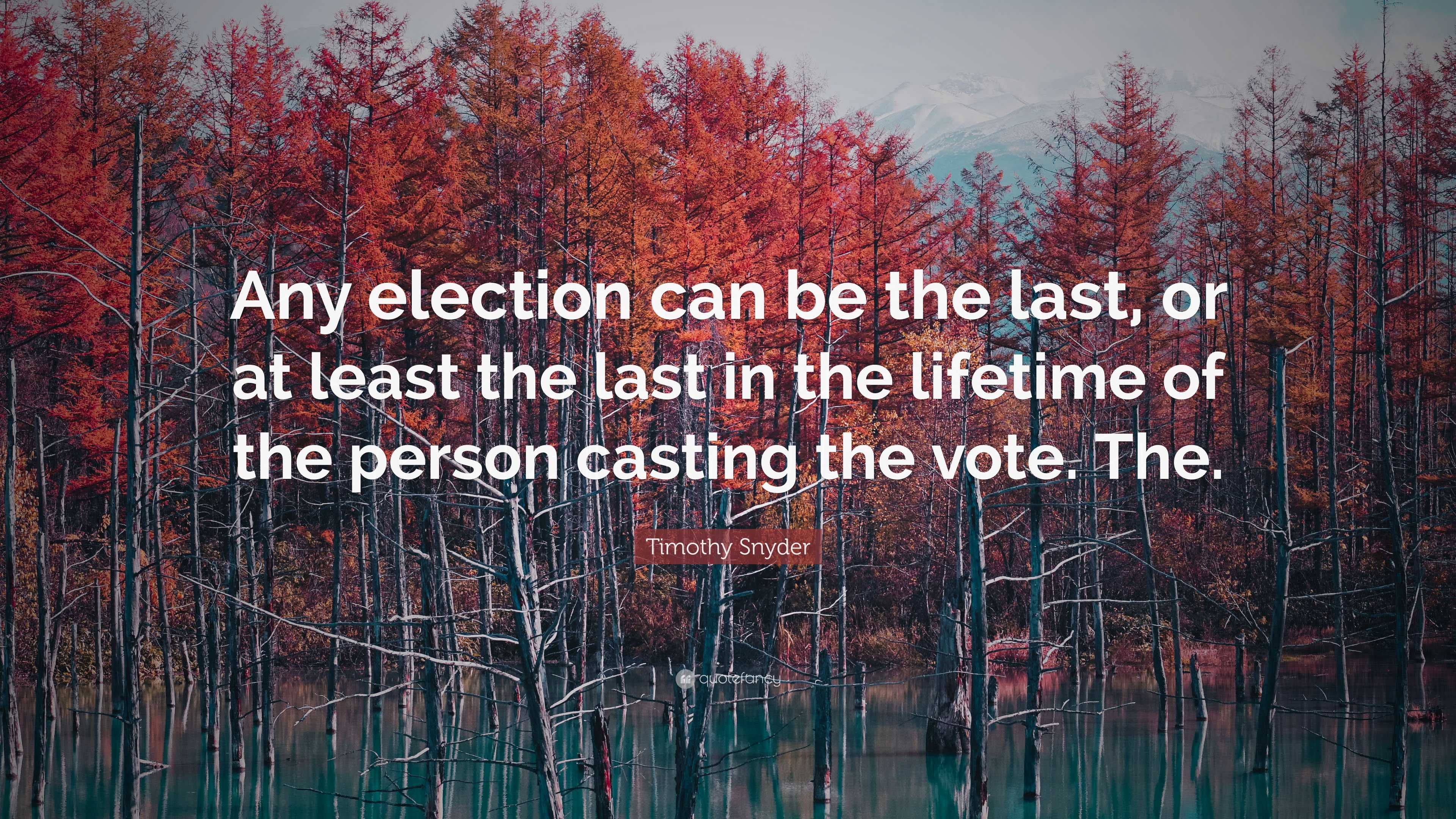 Timothy Snyder Quote: “Any election can be the last, or at least the ...