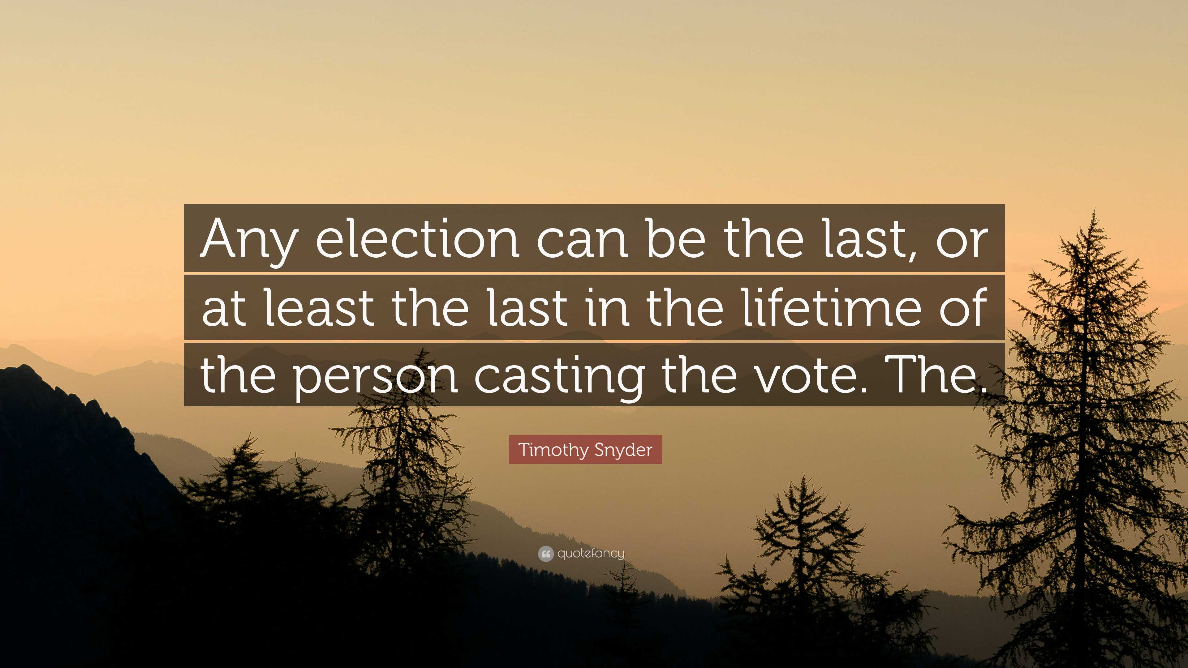 Timothy Snyder Quote: “Any election can be the last, or at least the ...