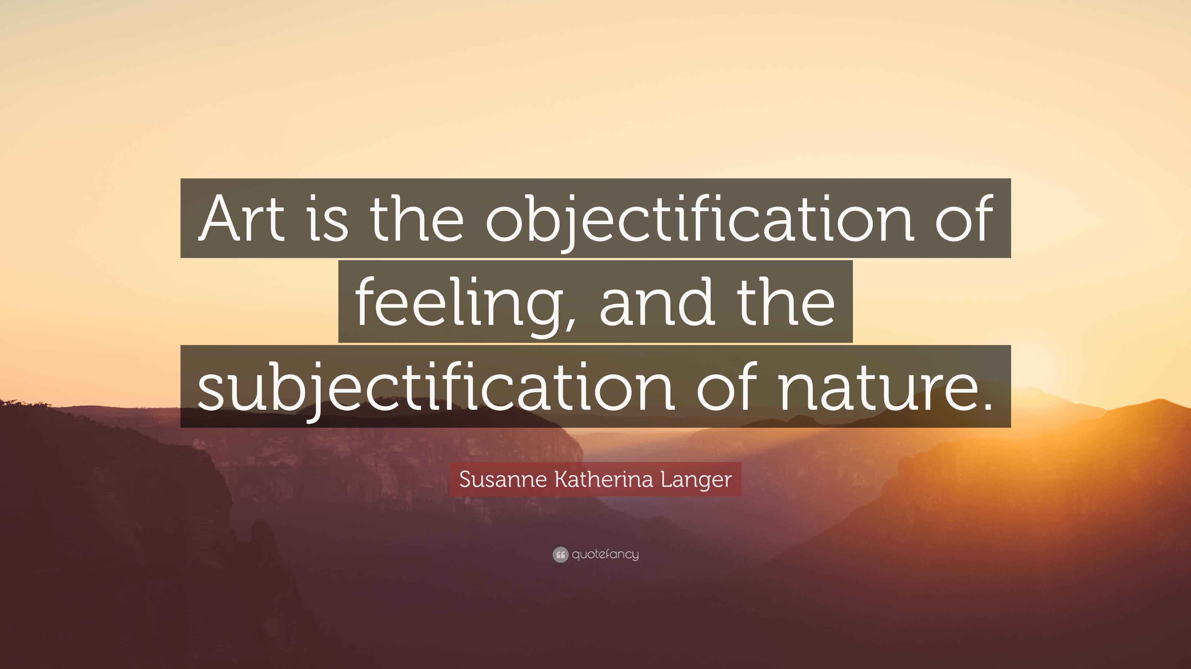 Susanne Katherina Langer Quote: “Art is the objectification of feeling ...