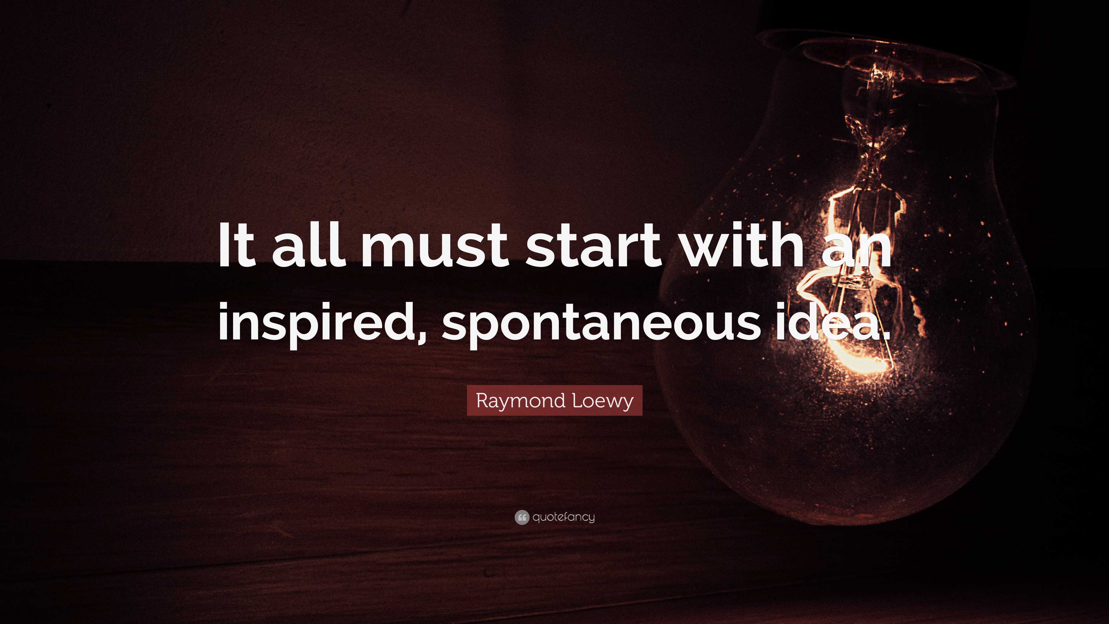 Raymond Loewy Quote: “It all must start with an inspired, spontaneous ...