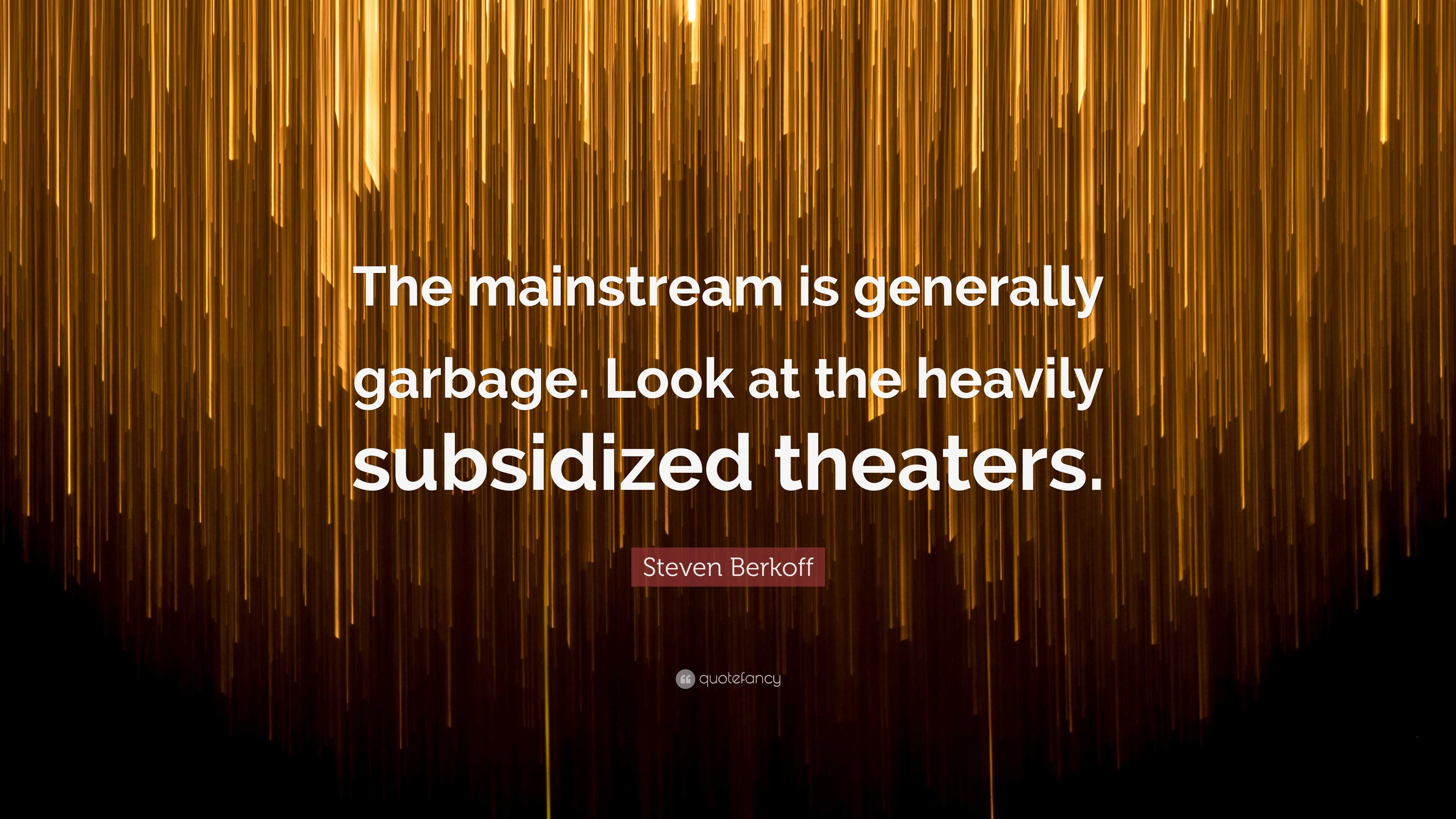 Steven Berkoff Quote: “The mainstream is generally garbage. Look at the ...