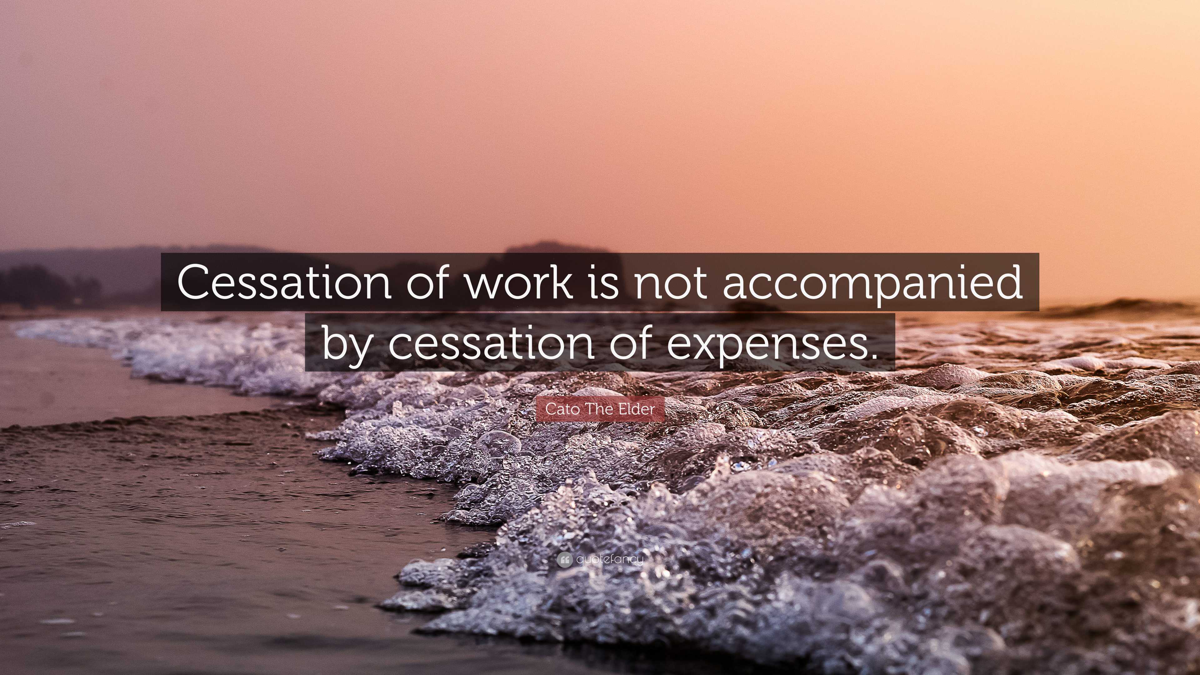Cato The Elder Quote: “Cessation of work is not accompanied by ...