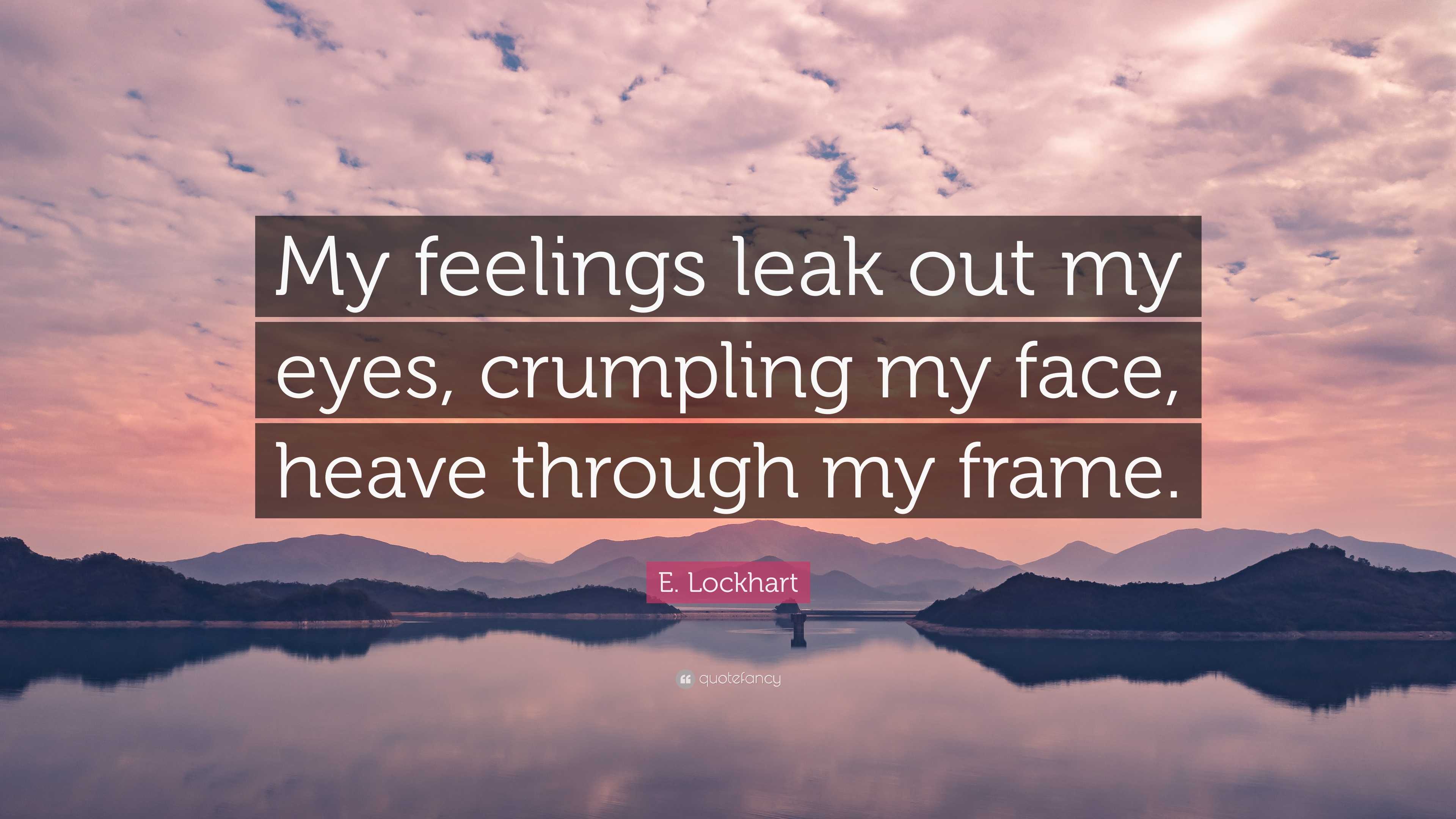 E. Lockhart Quote: “My feelings leak out my eyes, crumpling my face ...