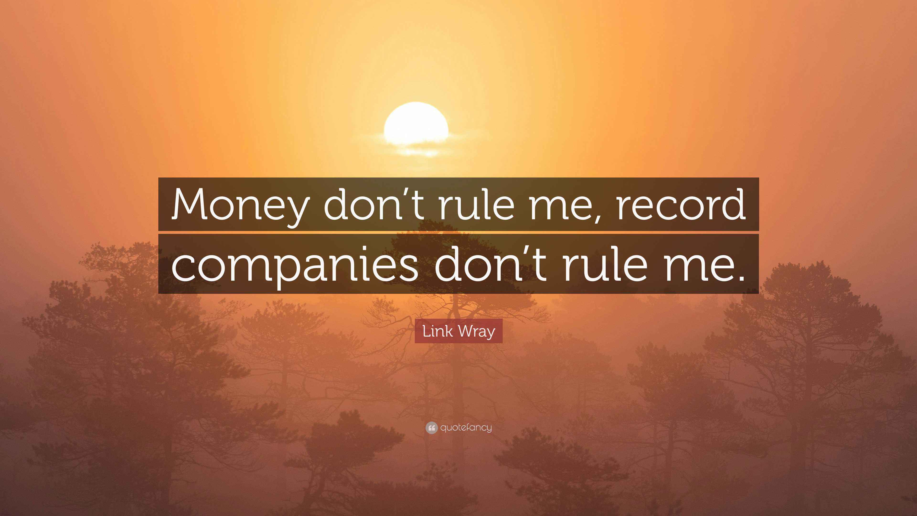 Link Wray Quote: “Money don’t rule me, record companies don’t rule me.”