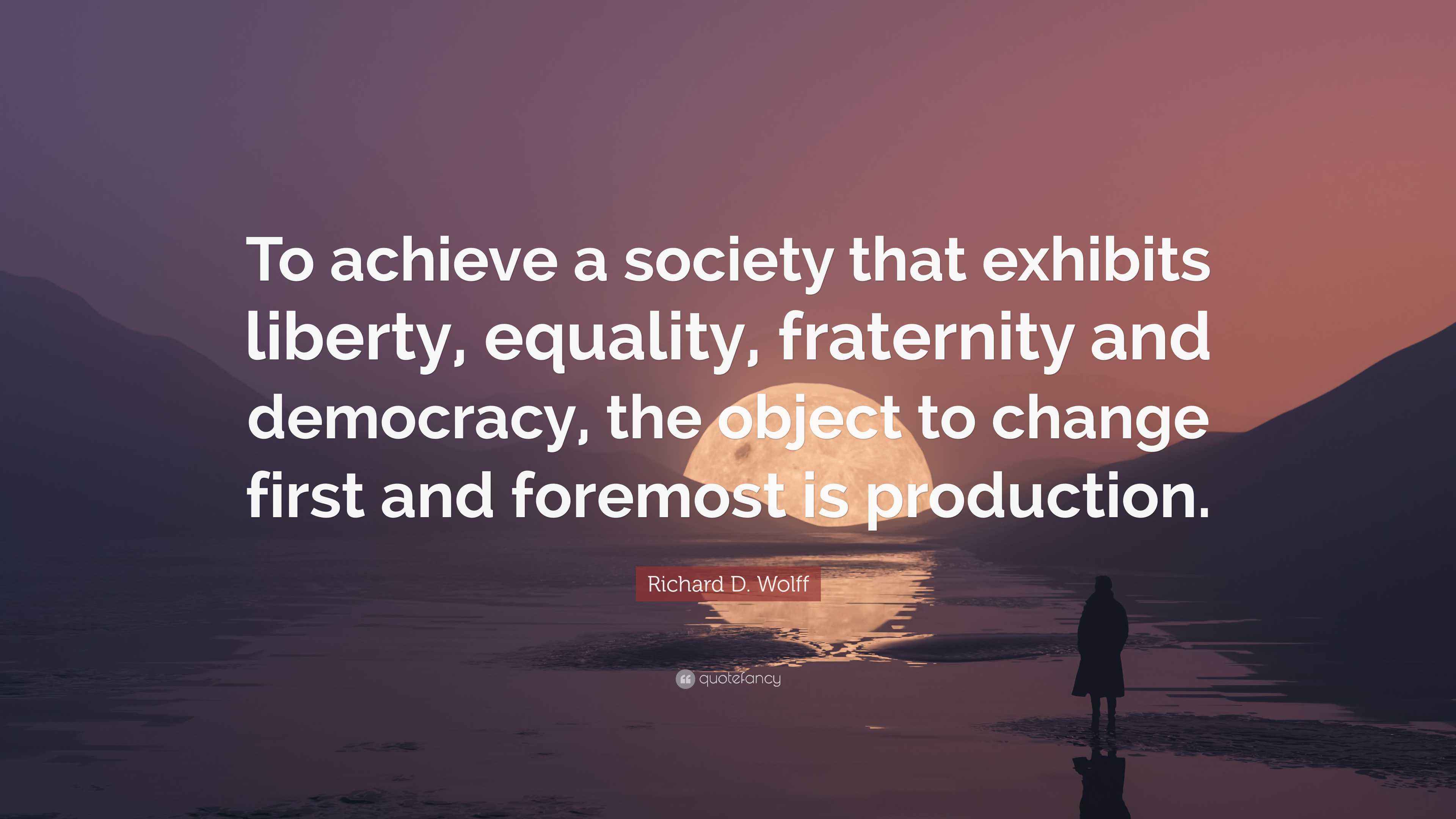 Richard D. Wolff Quote: “To achieve a society that exhibits liberty ...