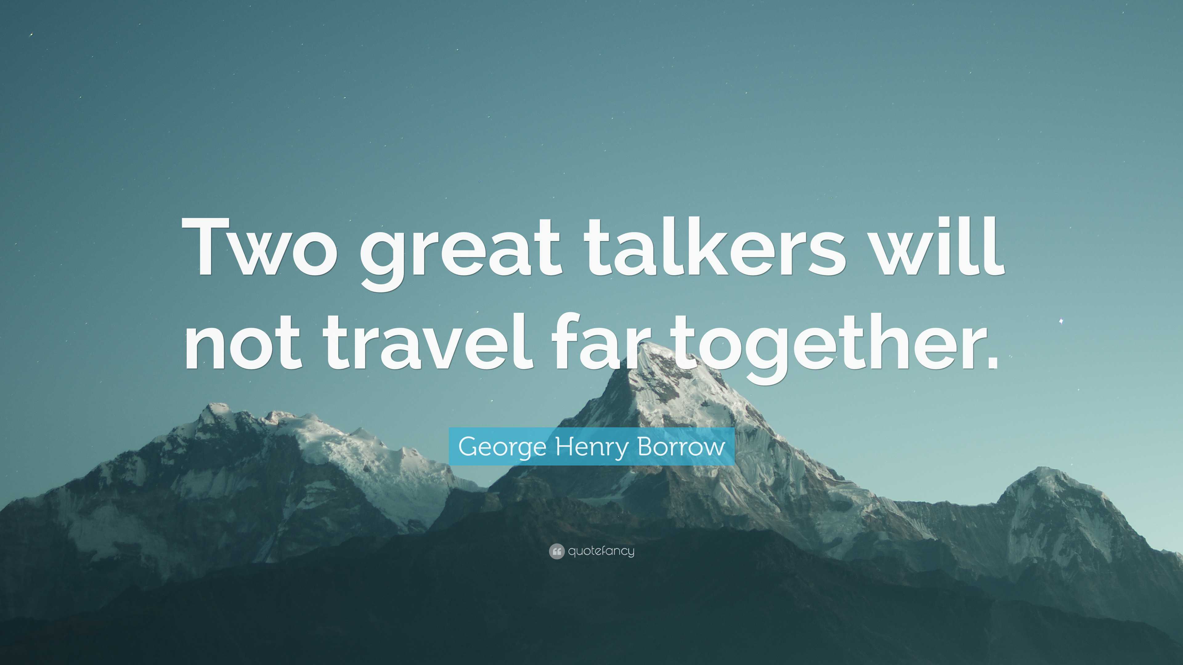 George Henry Borrow Quote: “Two great talkers will not travel far ...
